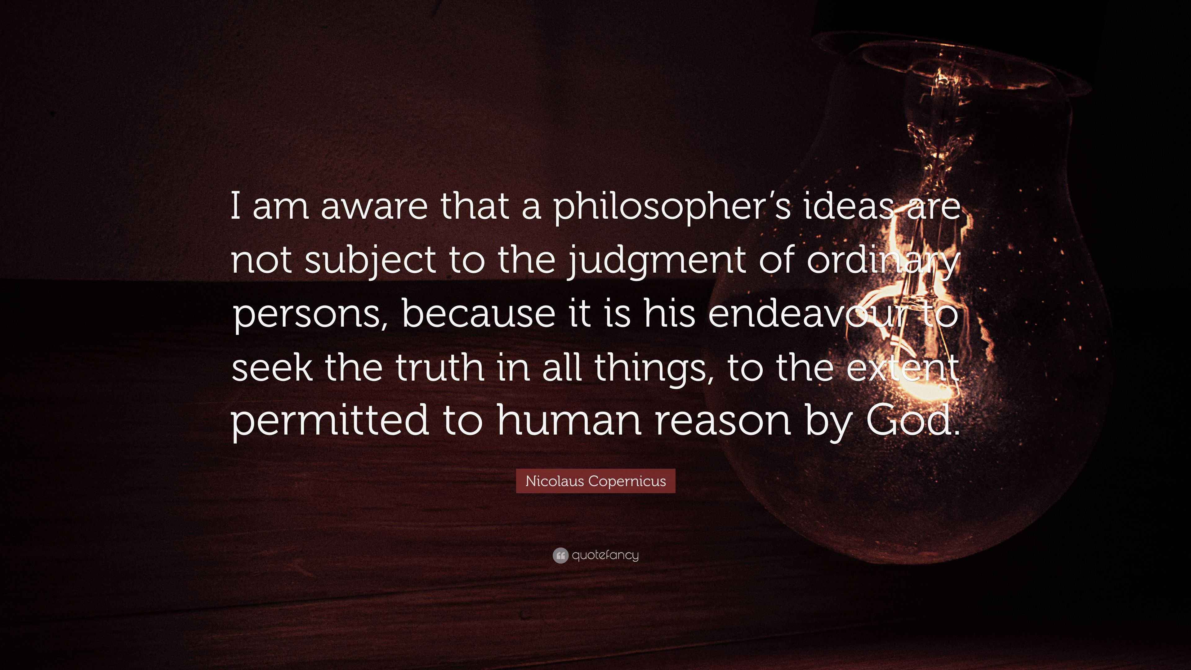 Nicolaus Copernicus Quote: “I am aware that a philosopher’s ideas are ...