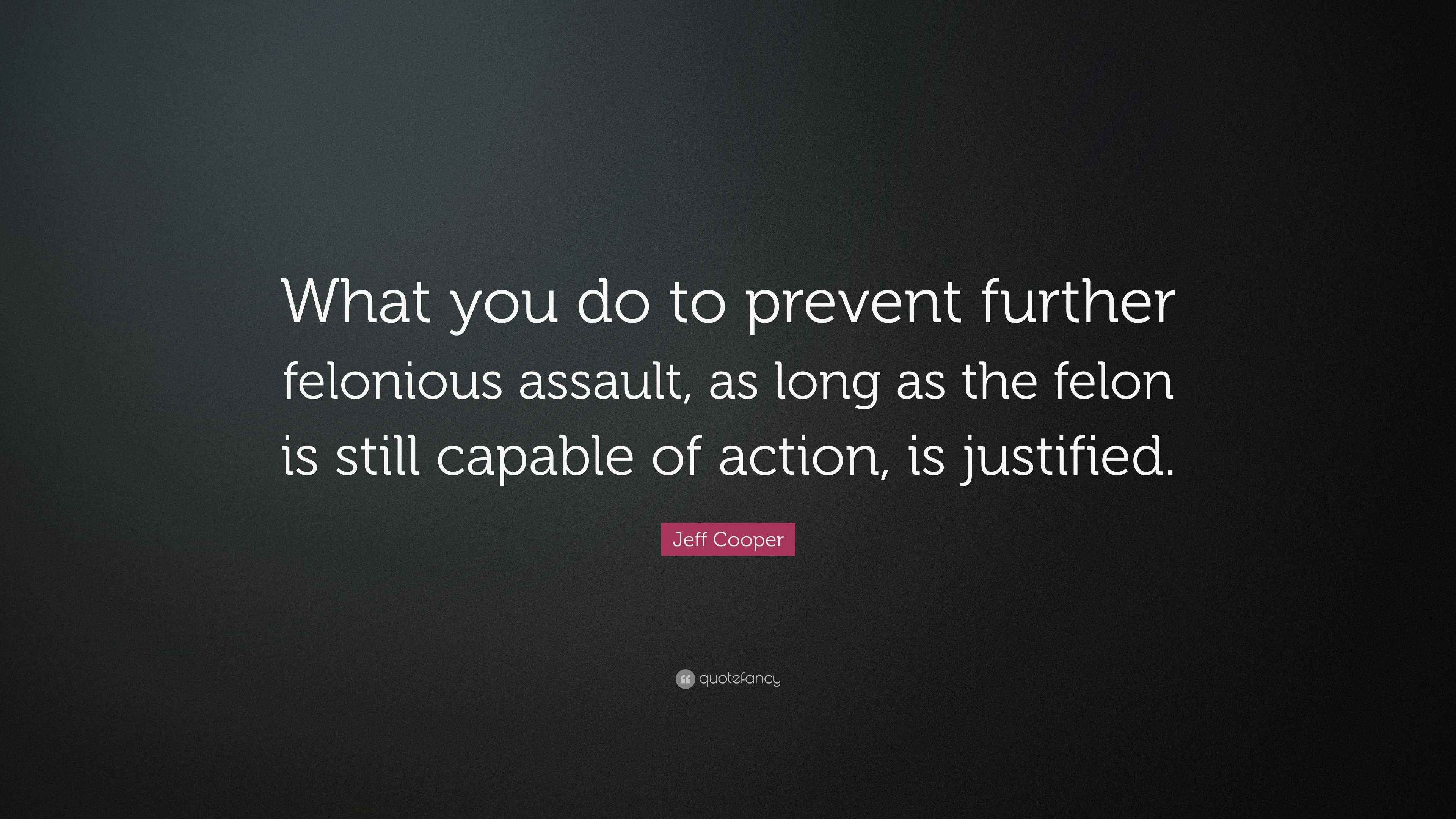 Jeff Cooper Quote: “What you do to prevent further felonious assault ...