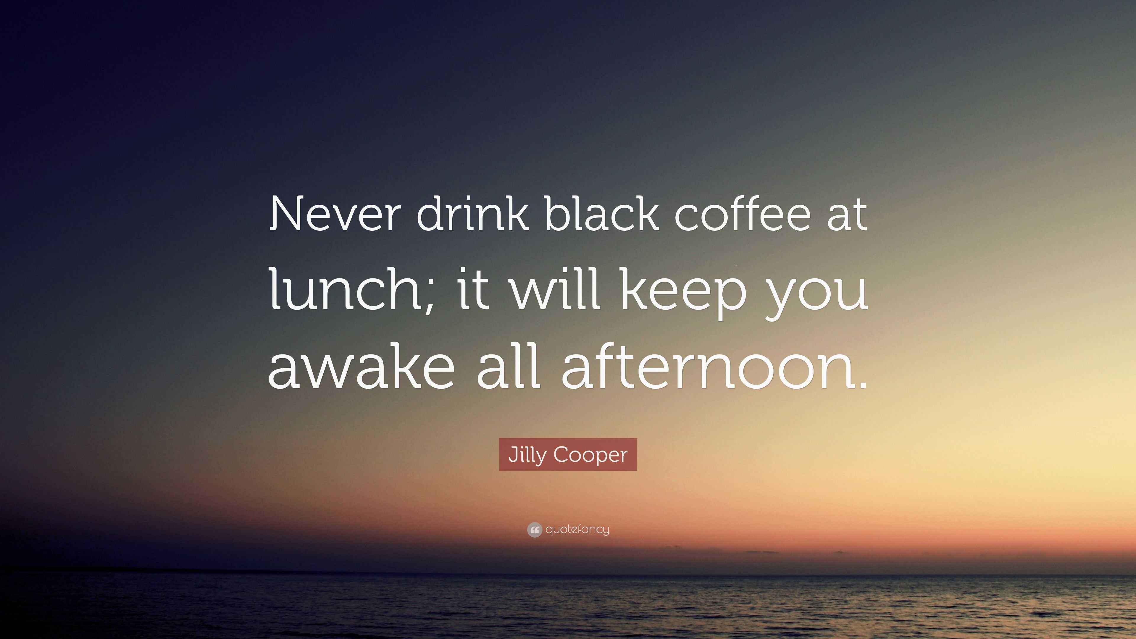 Jilly Cooper Quote: “Never drink black coffee at lunch; it will keep ...
