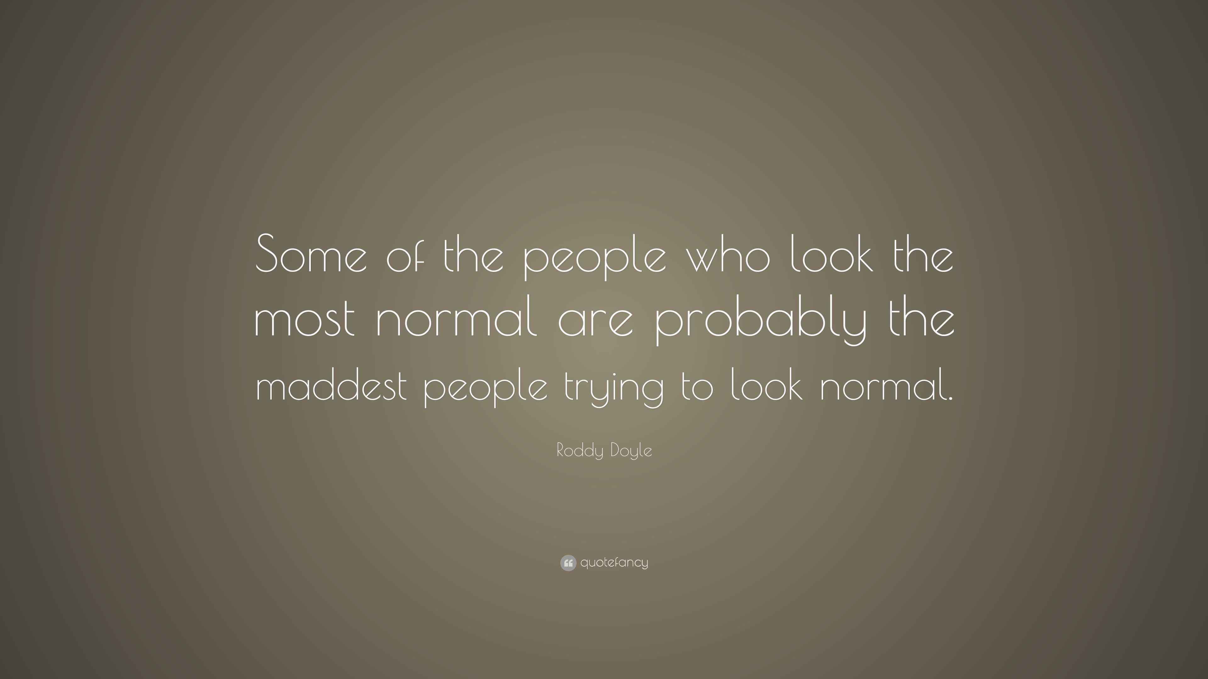 Roddy Doyle Quote: “Some of the people who look the most normal are ...