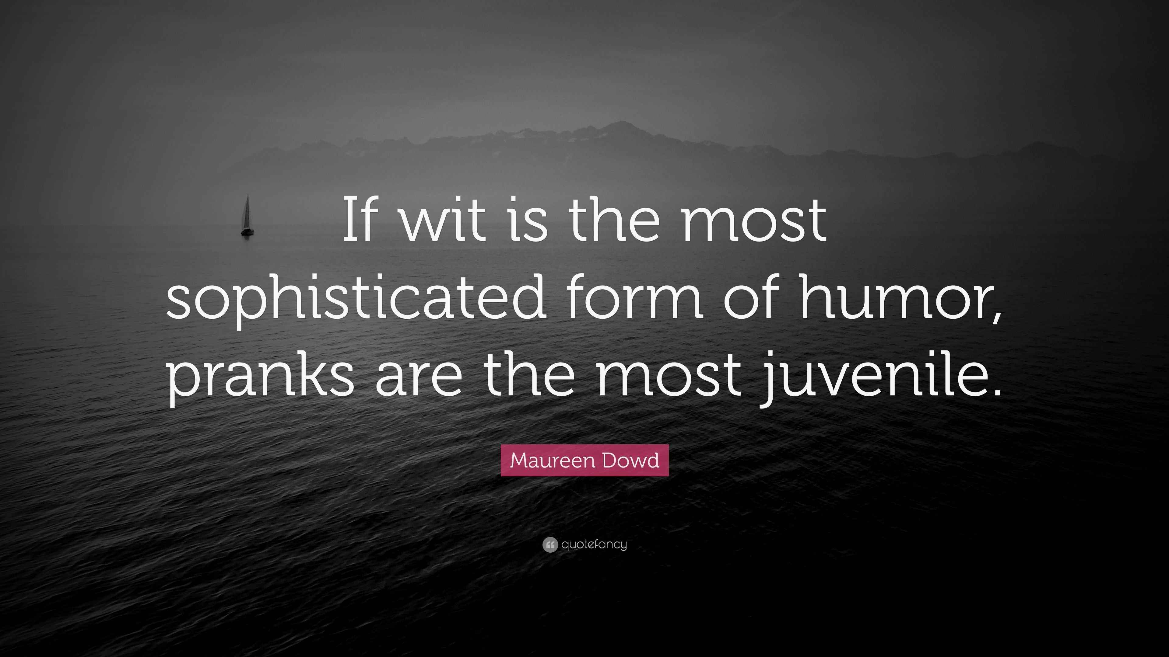 Maureen Dowd Quote: “If wit is the most sophisticated form of humor ...