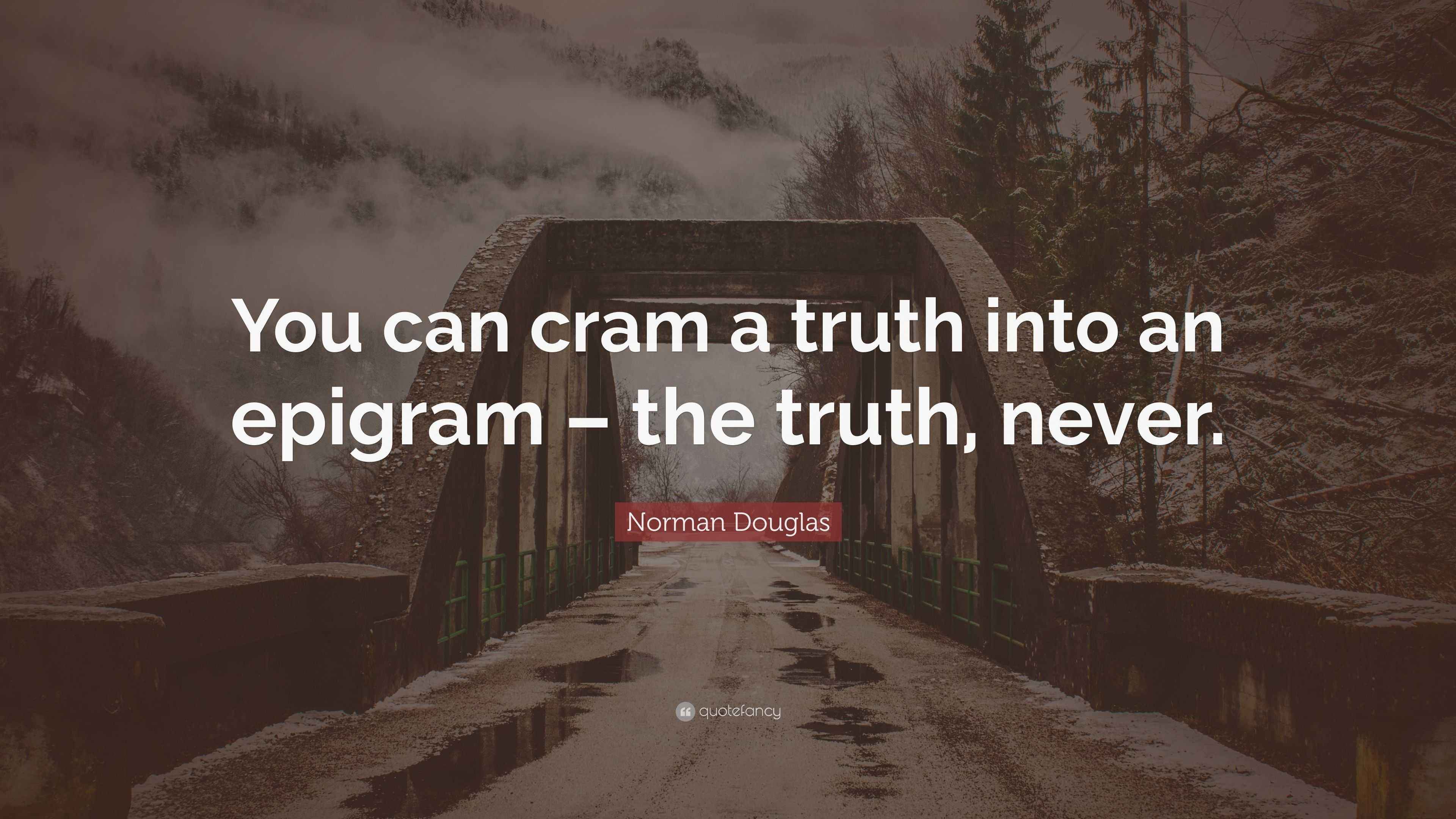 Norman Douglas Quote: “You can cram a truth into an epigram – the truth ...