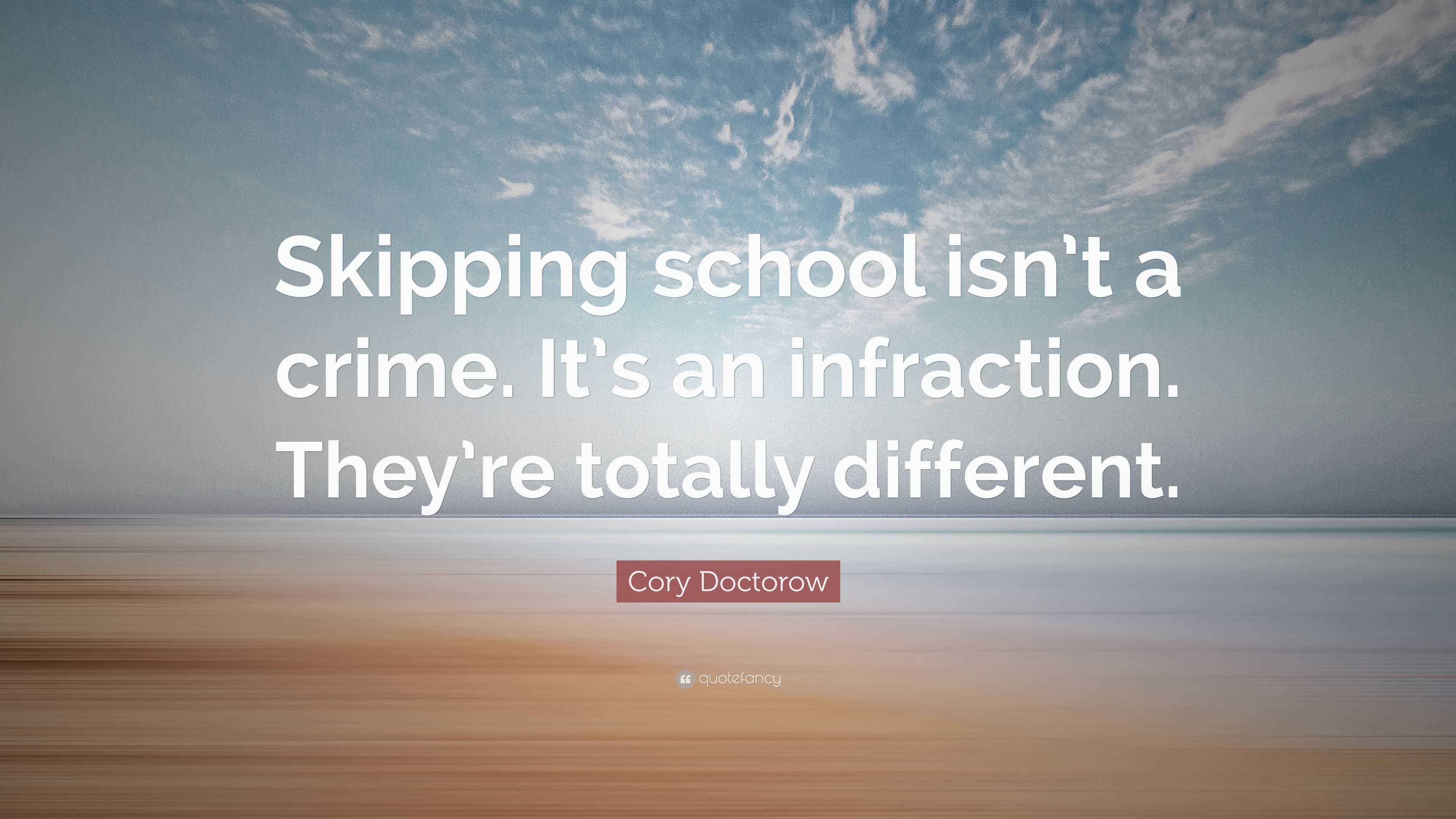 Cory Doctorow Quote: “Skipping school isn’t a crime. It’s an infraction ...