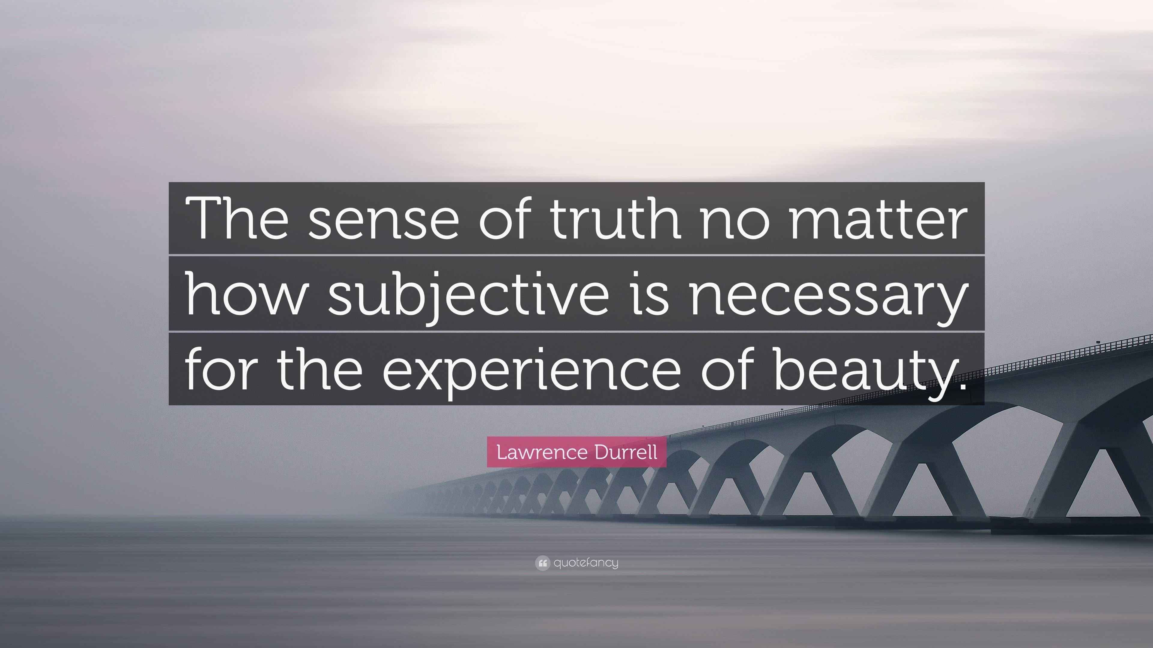 Lawrence Durrell Quote: “The sense of truth no matter how subjective is ...