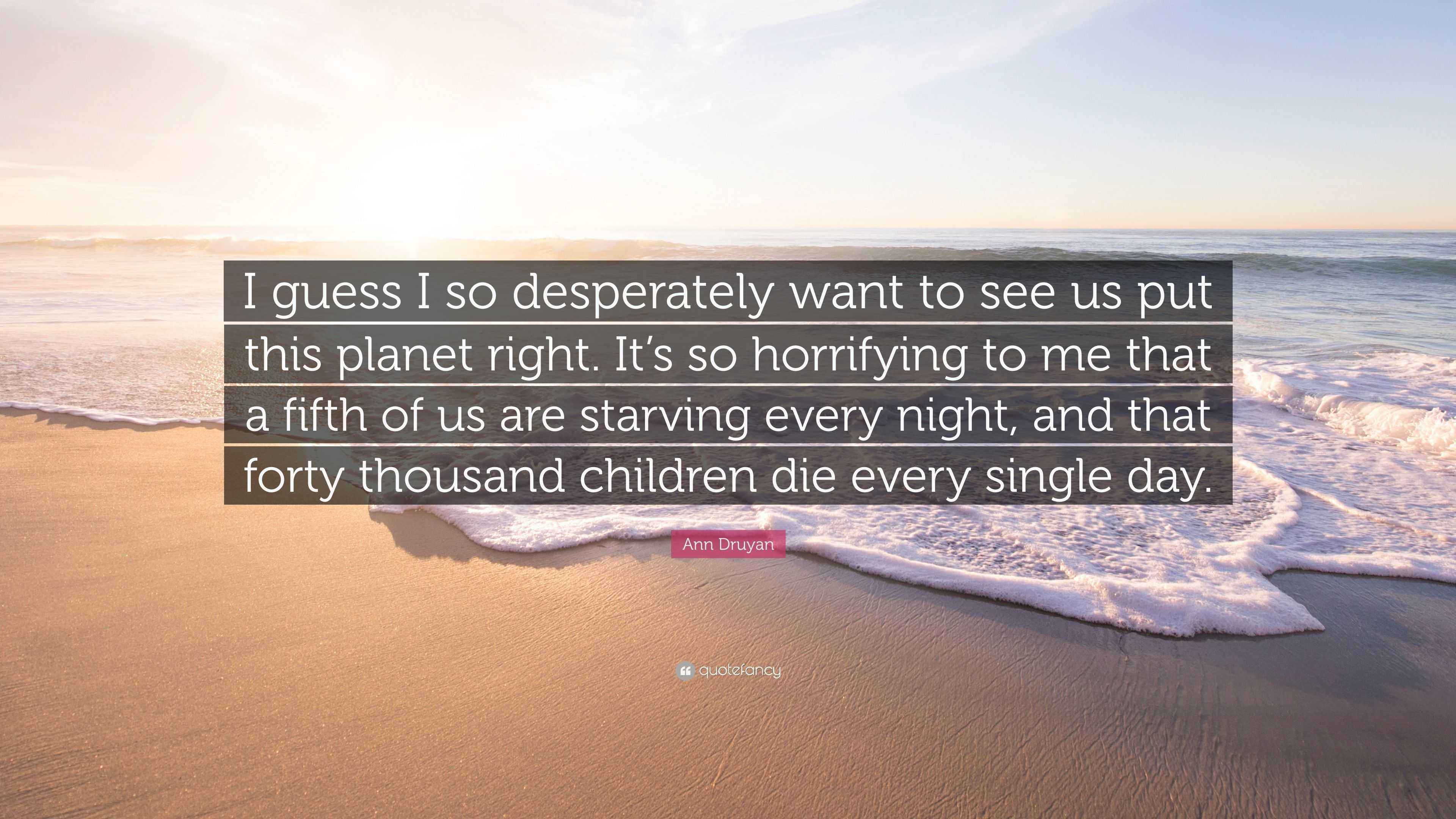 Ann Druyan Quote: “I guess I so desperately want to see us put this ...