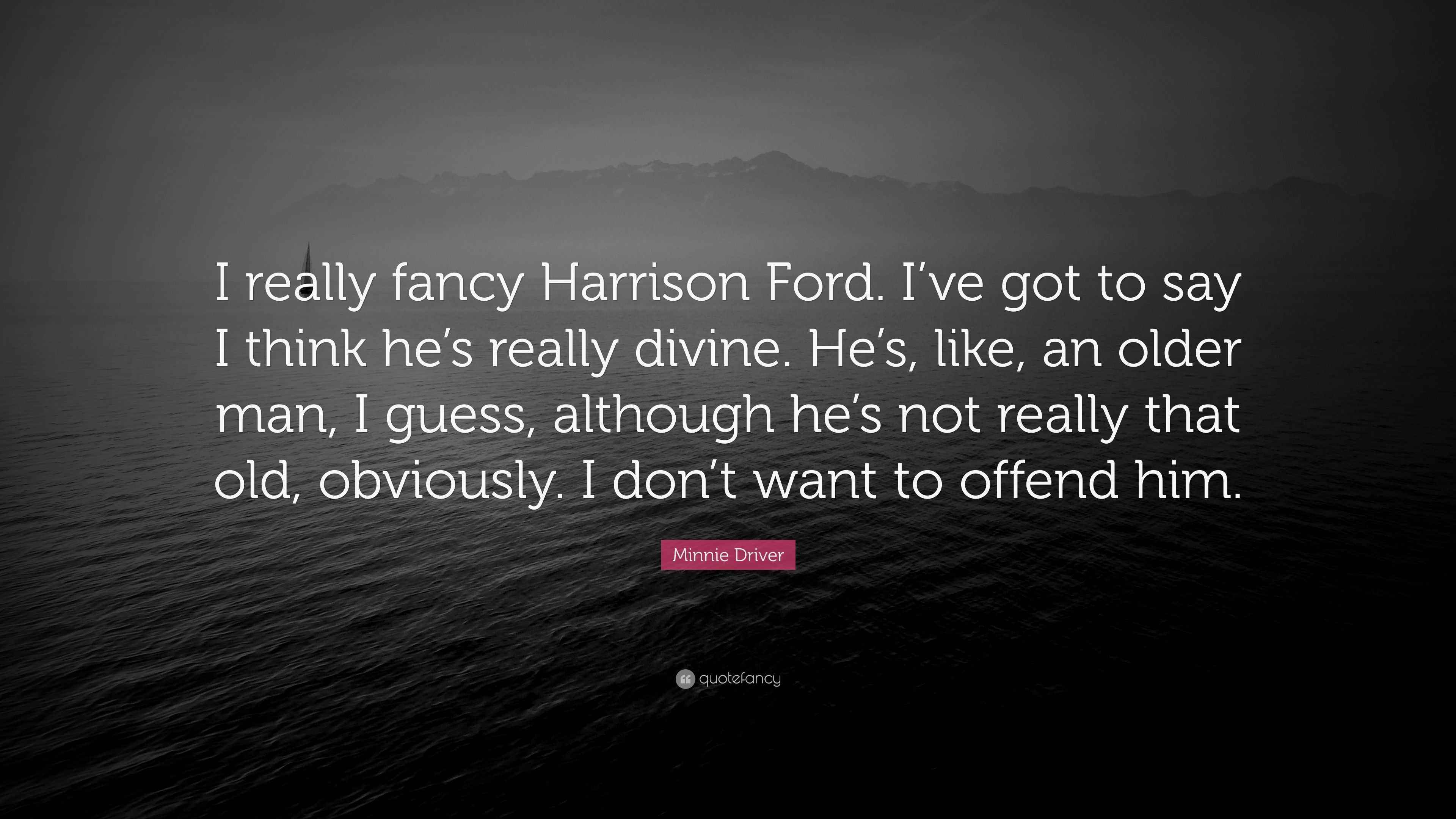 Minnie Driver Quote: “I really fancy Harrison Ford. I’ve got to say I ...
