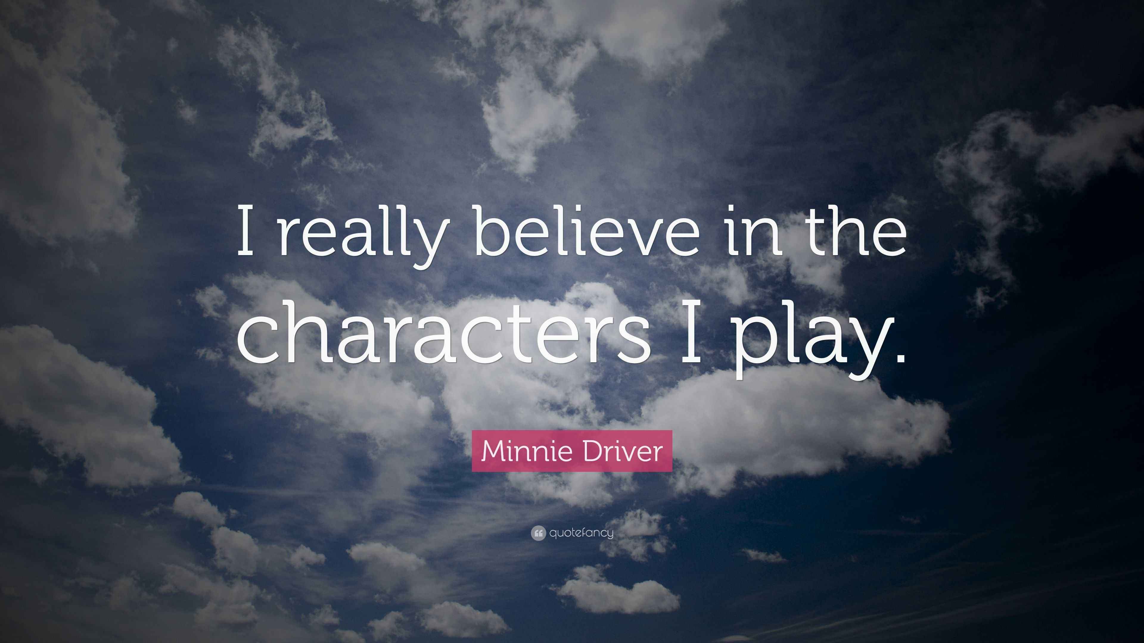 Minnie Driver Quote: “I really believe in the characters I play.”