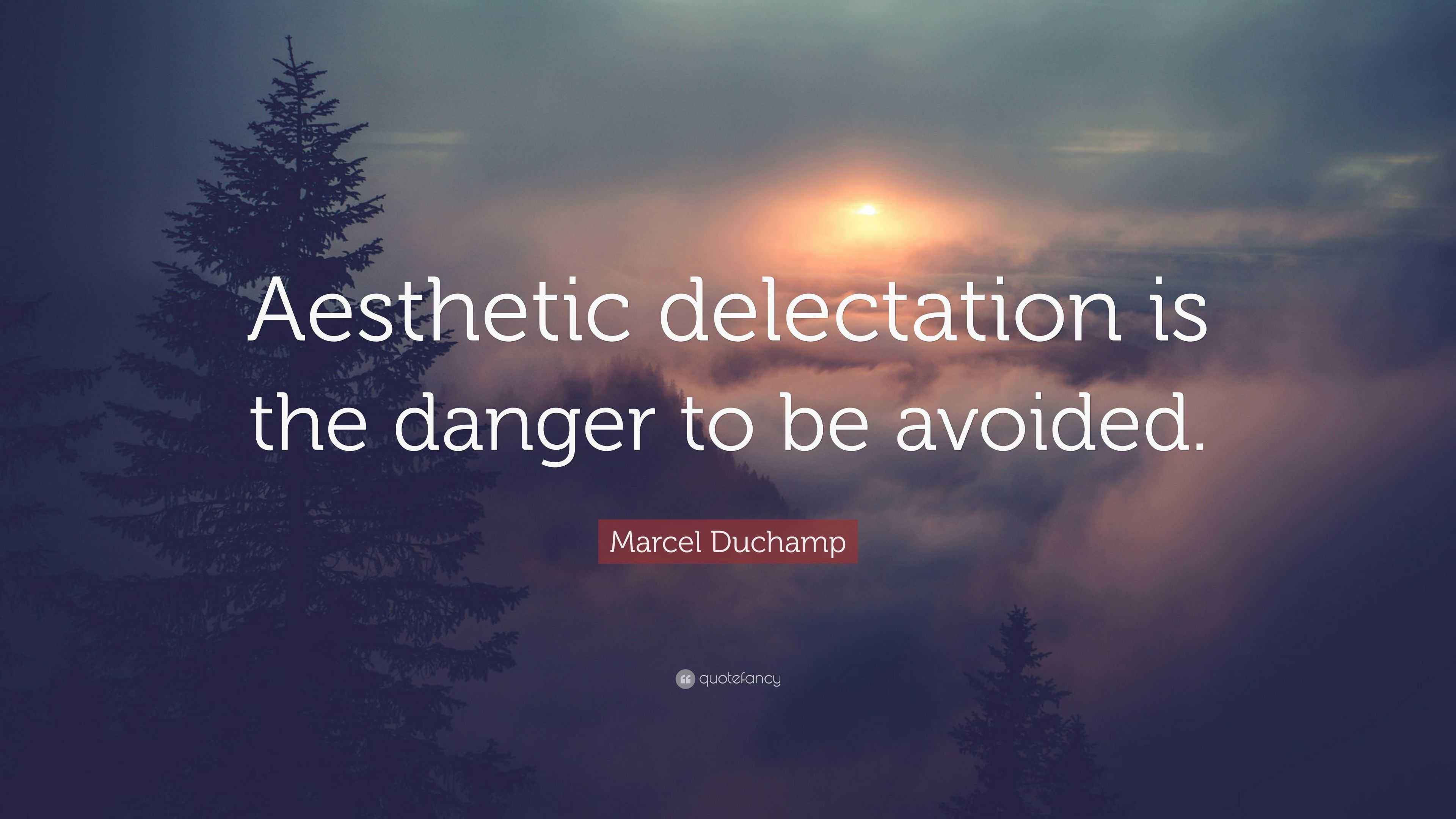 Marcel Duchamp Quote: “Aesthetic delectation is the danger to be avoided.”