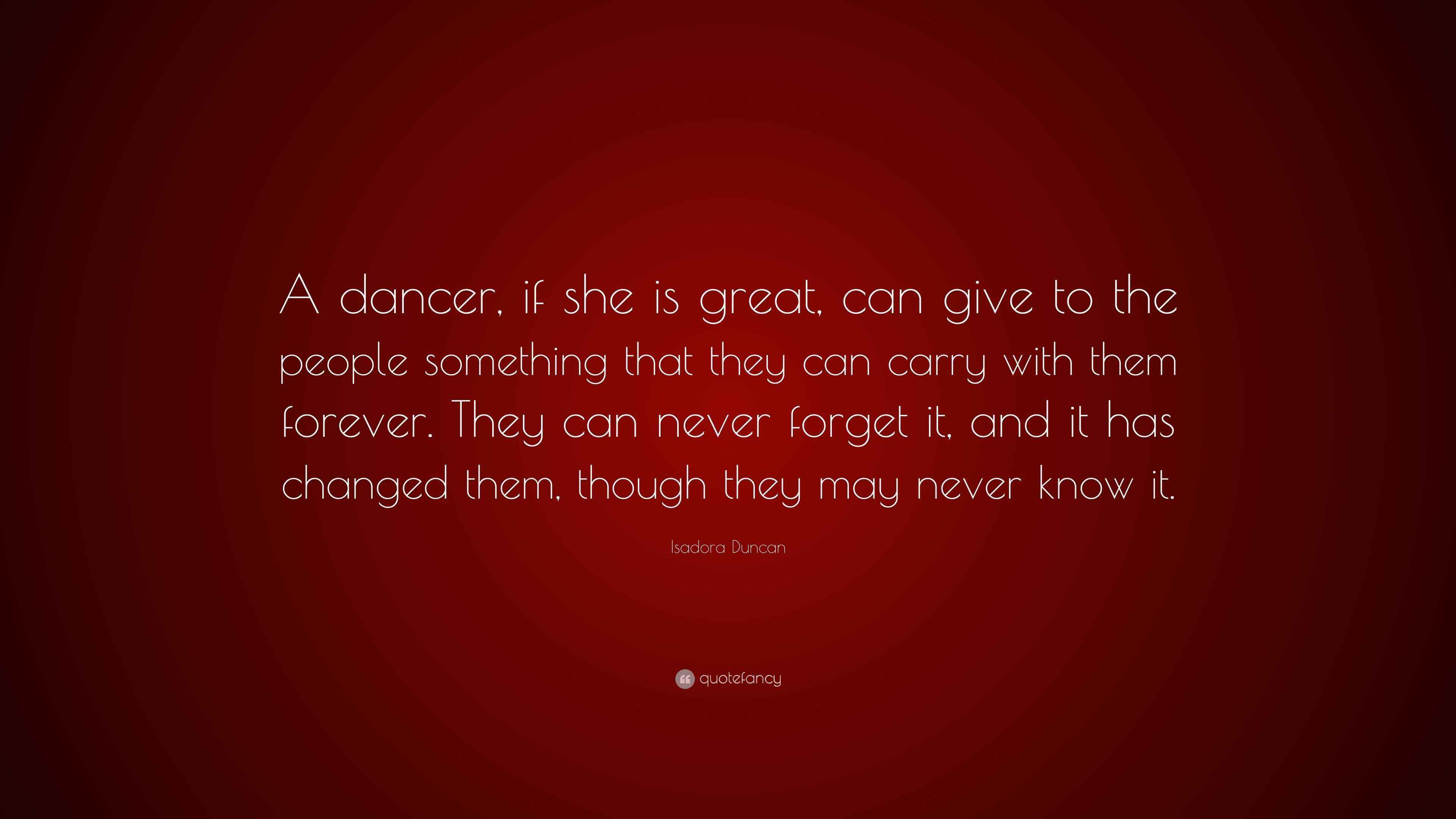 Isadora Duncan Quote: “A dancer, if she is great, can give to the ...