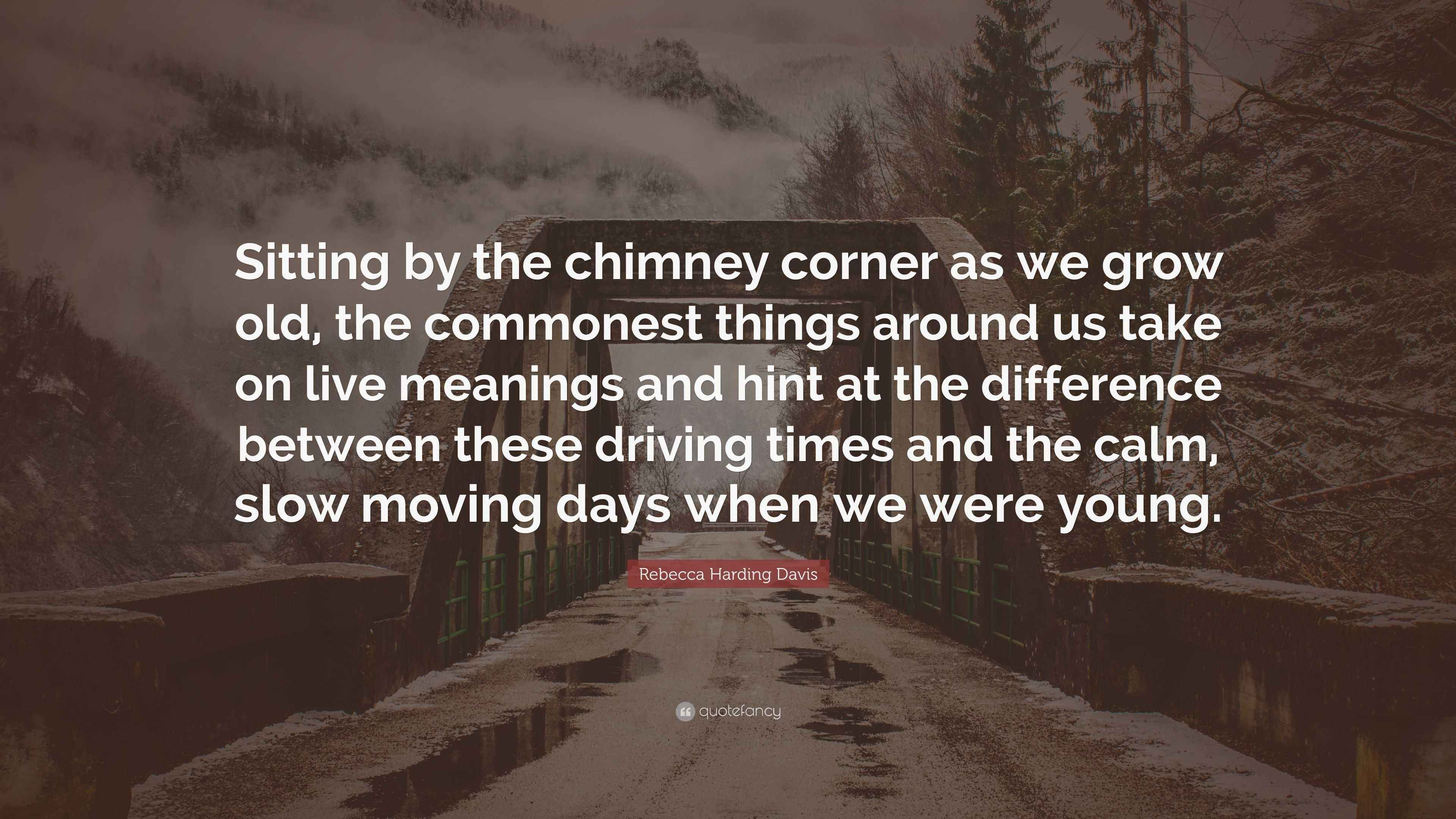 Rebecca Harding Davis Quote: “Sitting by the chimney corner as we grow ...
