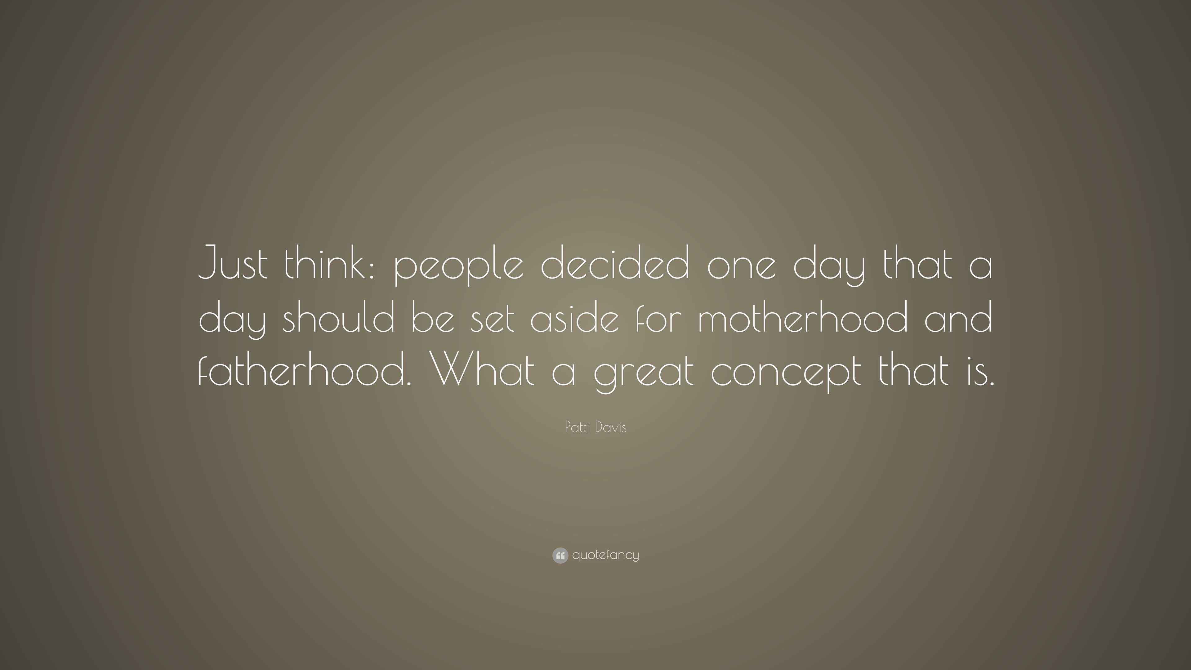 Patti Davis Quote: “Just think: people decided one day that a day ...
