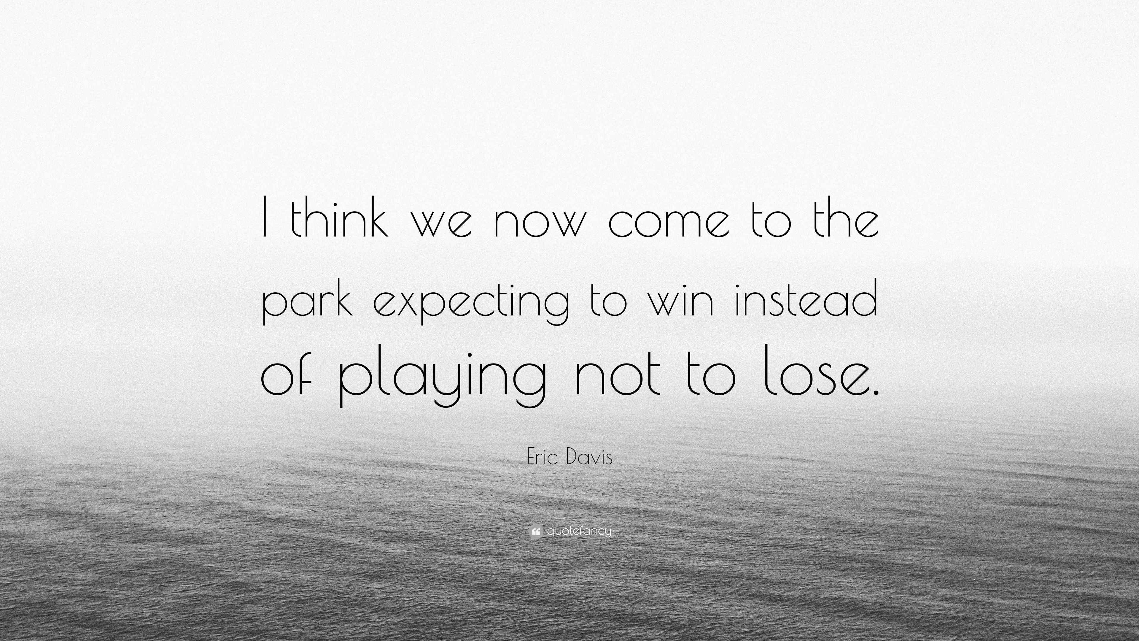 Eric Davis Quote: “I think we now come to the park expecting to win ...