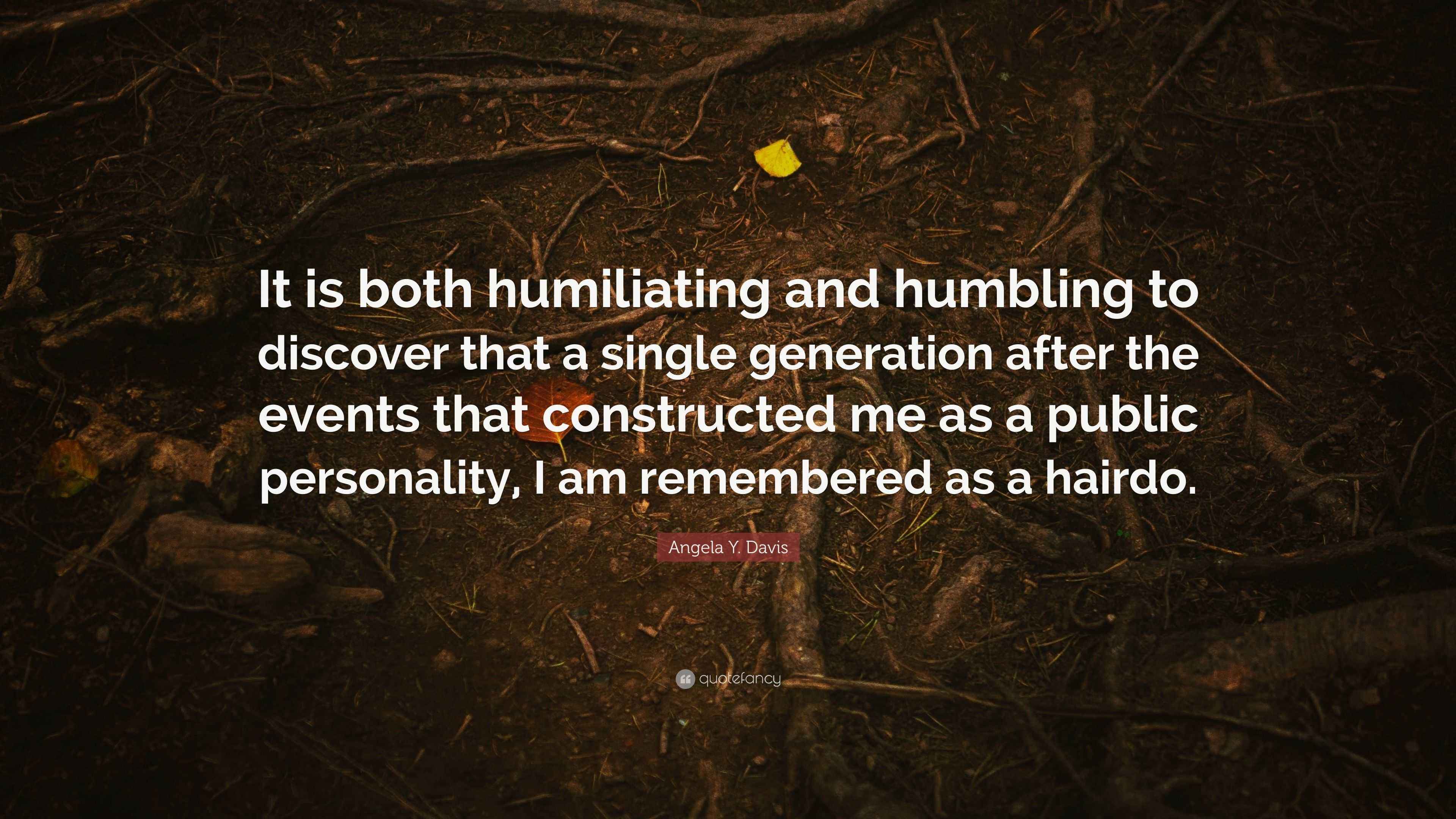 Angela Y. Davis Quote: “It is both humiliating and humbling to discover ...