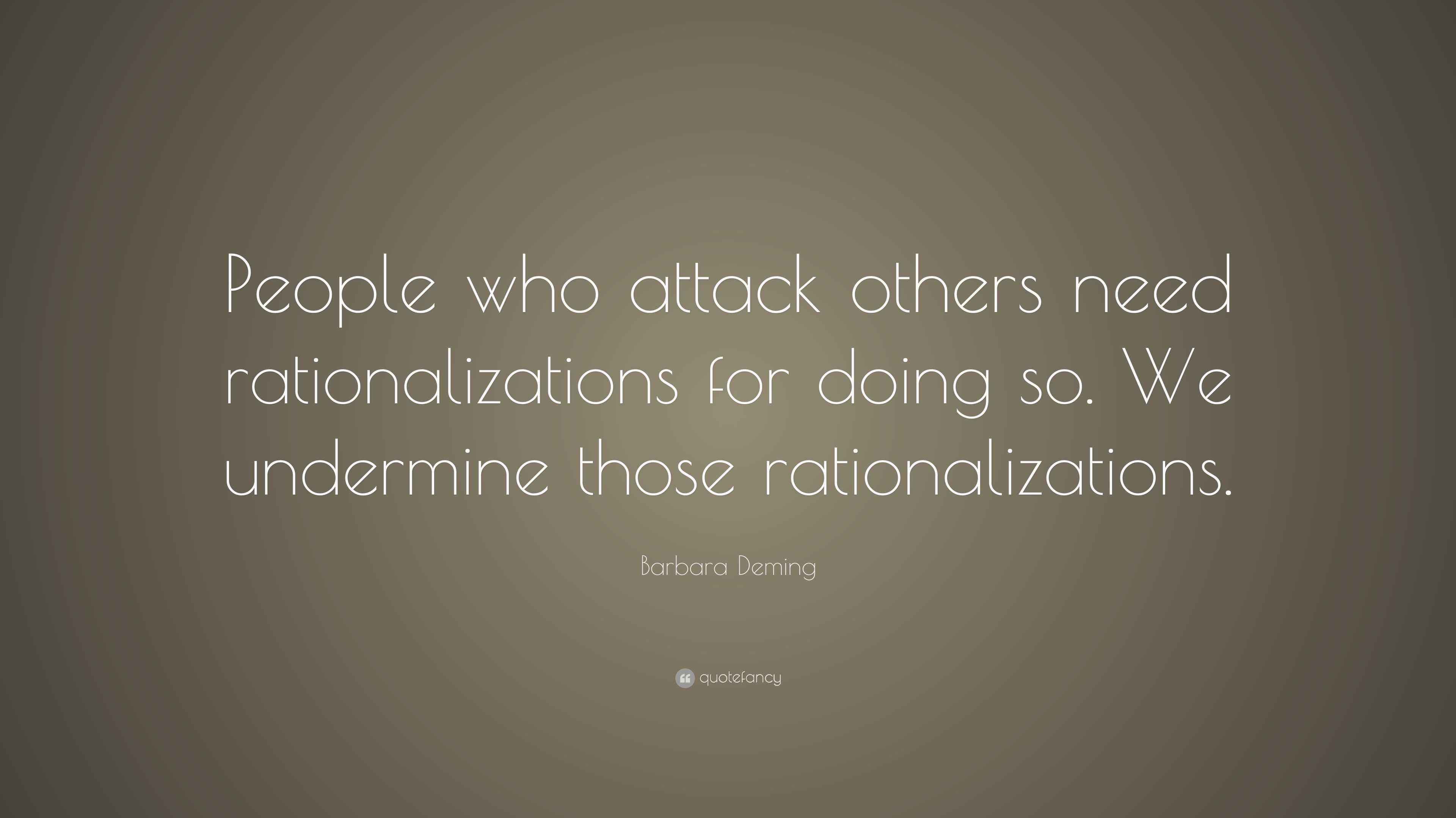Barbara Deming Quote: “People who attack others need rationalizations ...