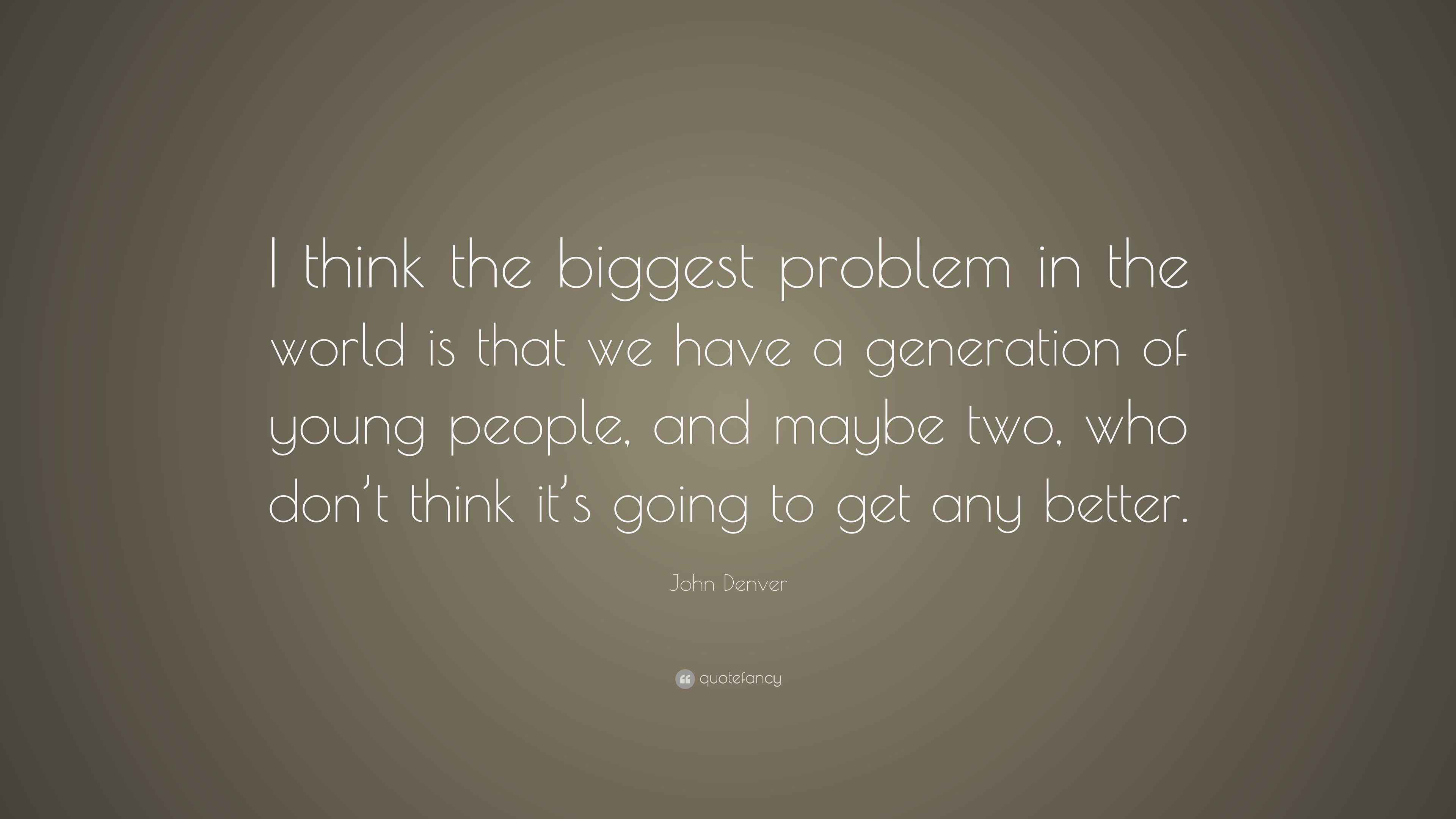 John Denver Quote: “I think the biggest problem in the world is that we ...