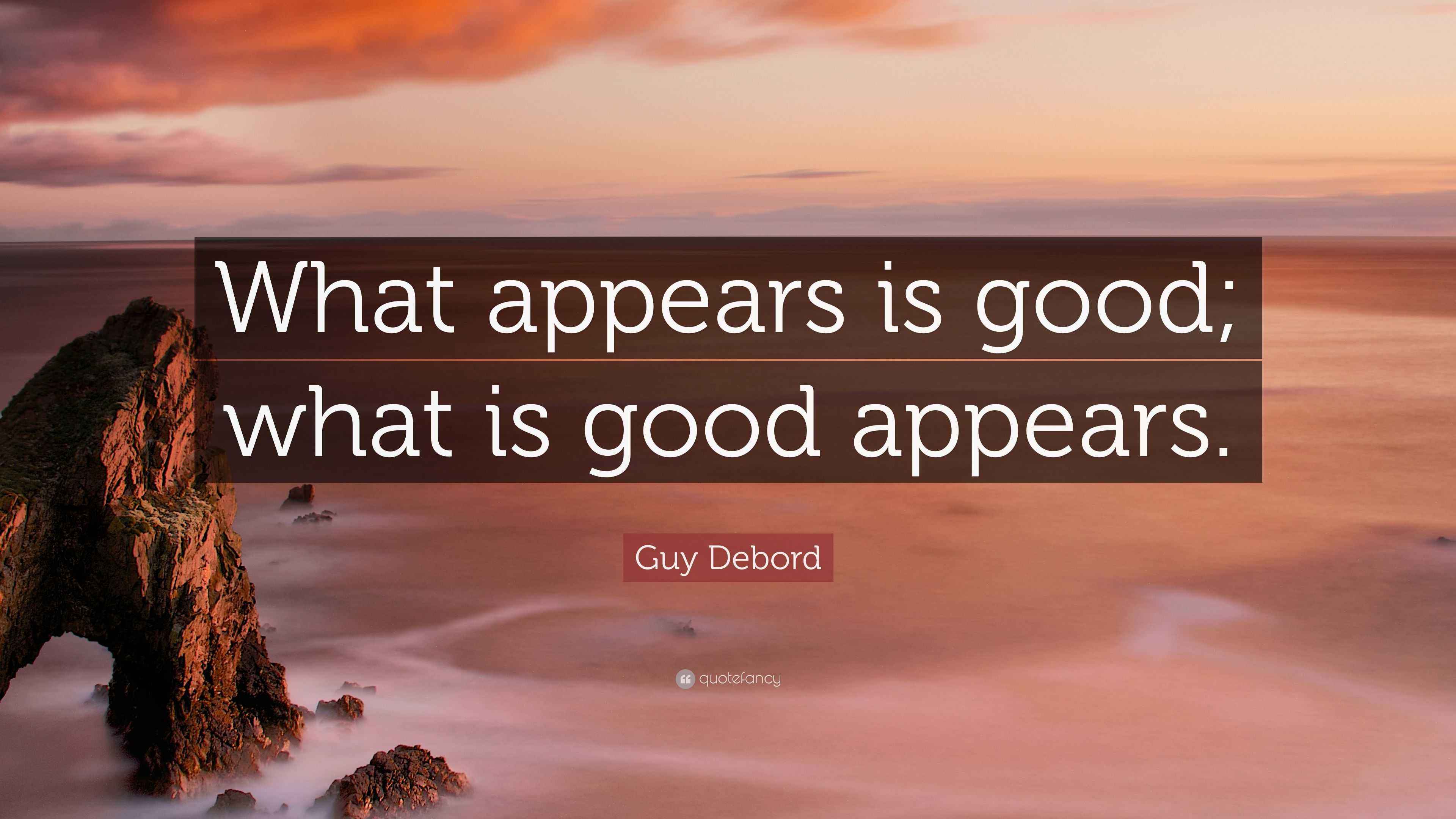 Guy Debord Quote: “What appears is good; what is good appears.”