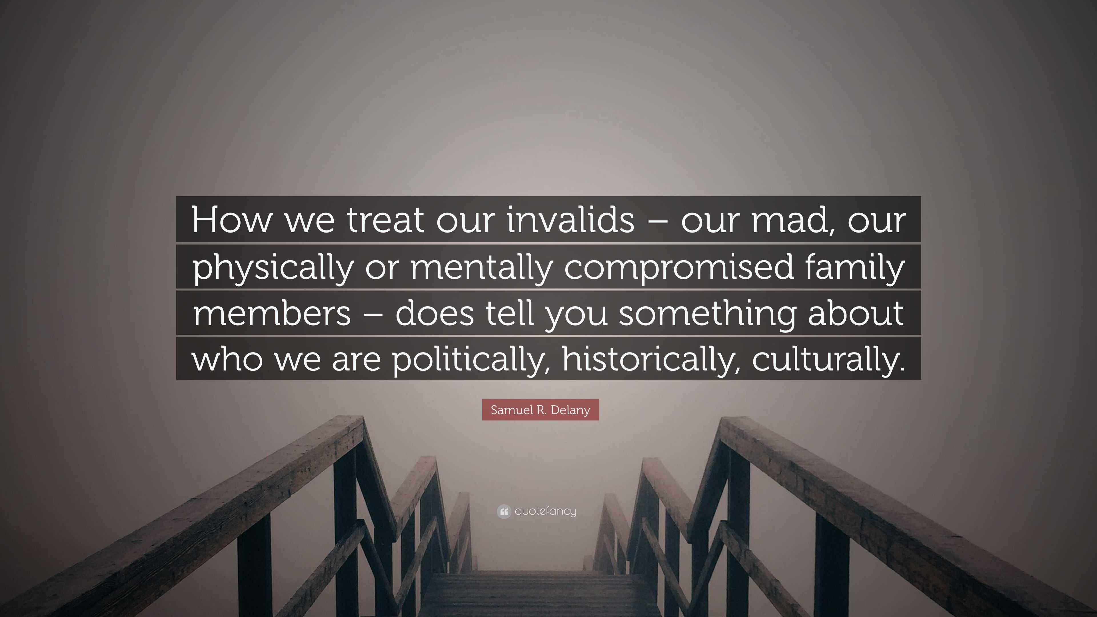Samuel R. Delany Quote: “How we treat our invalids – our mad, our ...