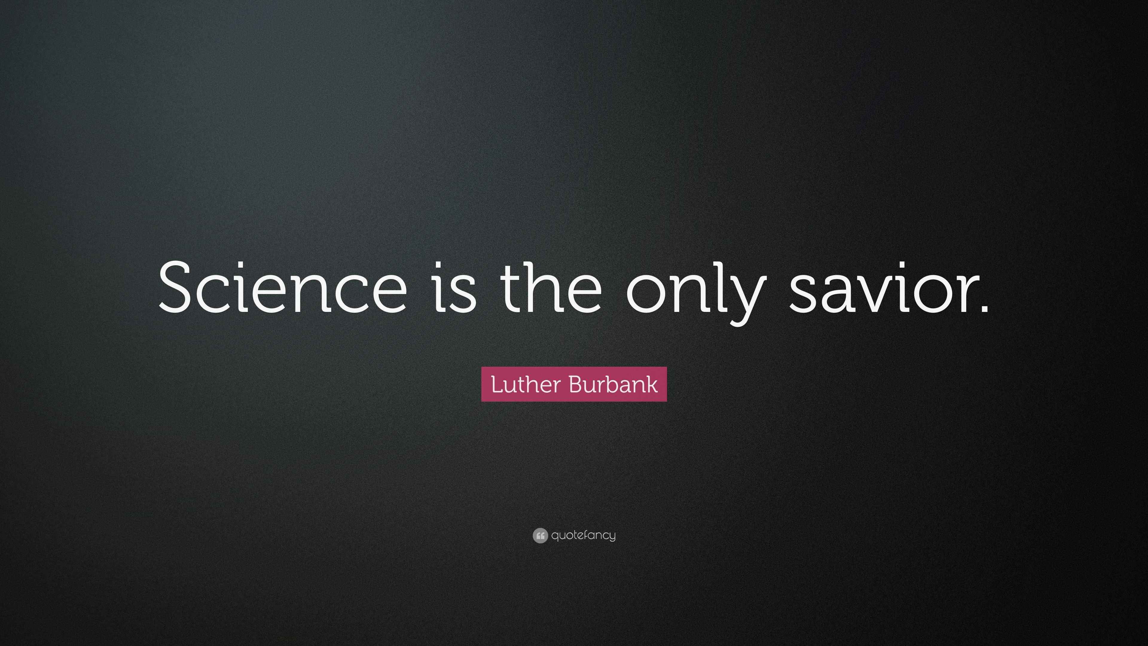 Luther Burbank Quote: “Science is the only savior.”