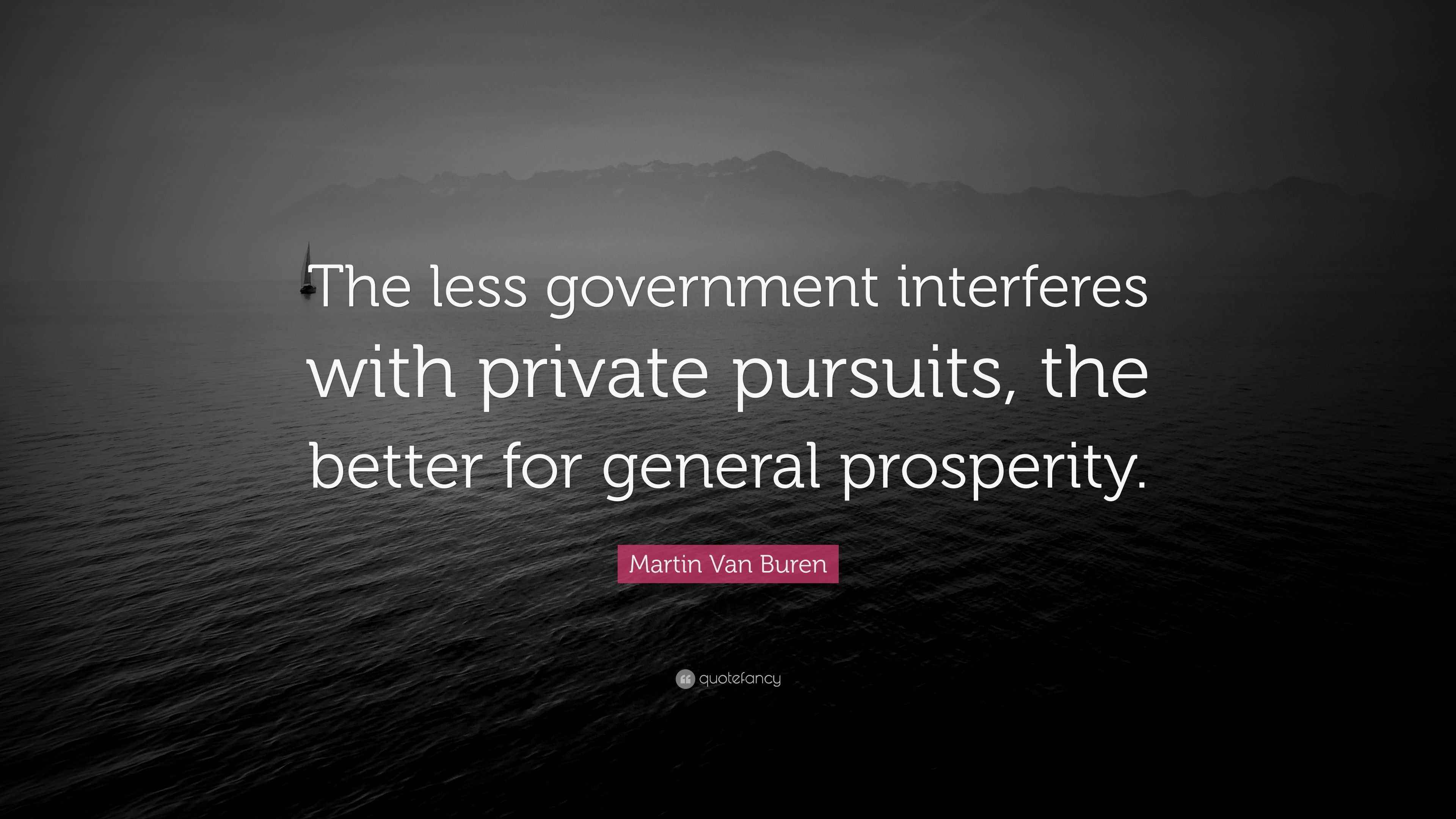 Martin Van Buren Quote: “The less government interferes with private ...