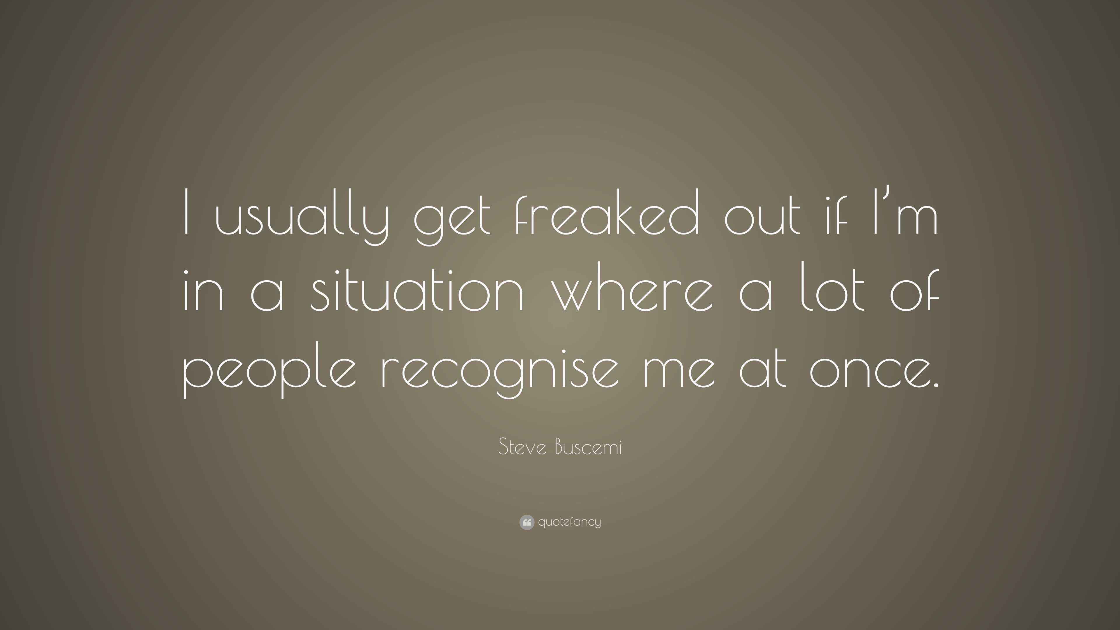 Steve Buscemi Quote: “I usually get freaked out if I’m in a situation ...