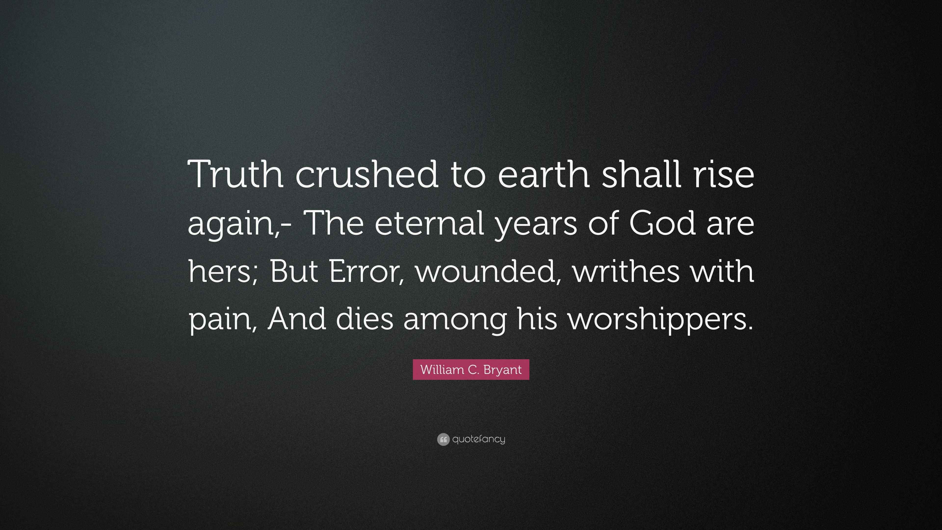 William C. Bryant Quote: “Truth crushed to earth shall rise again,- The ...