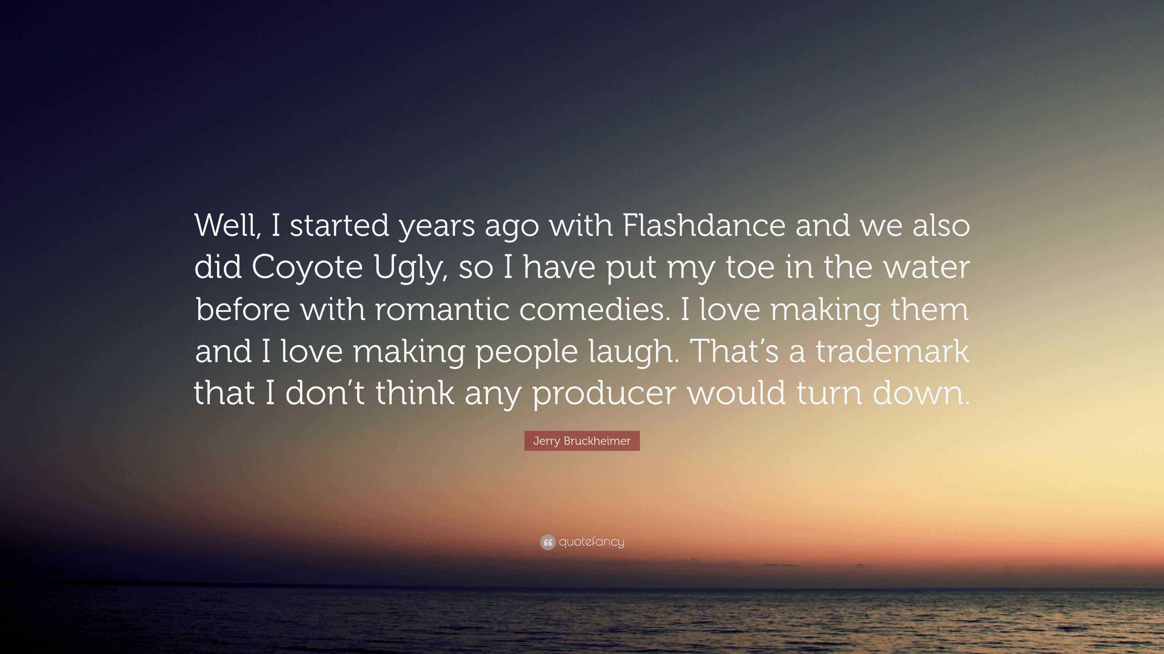 Jerry Bruckheimer Quote: “Well, I started years ago with Flashdance and ...
