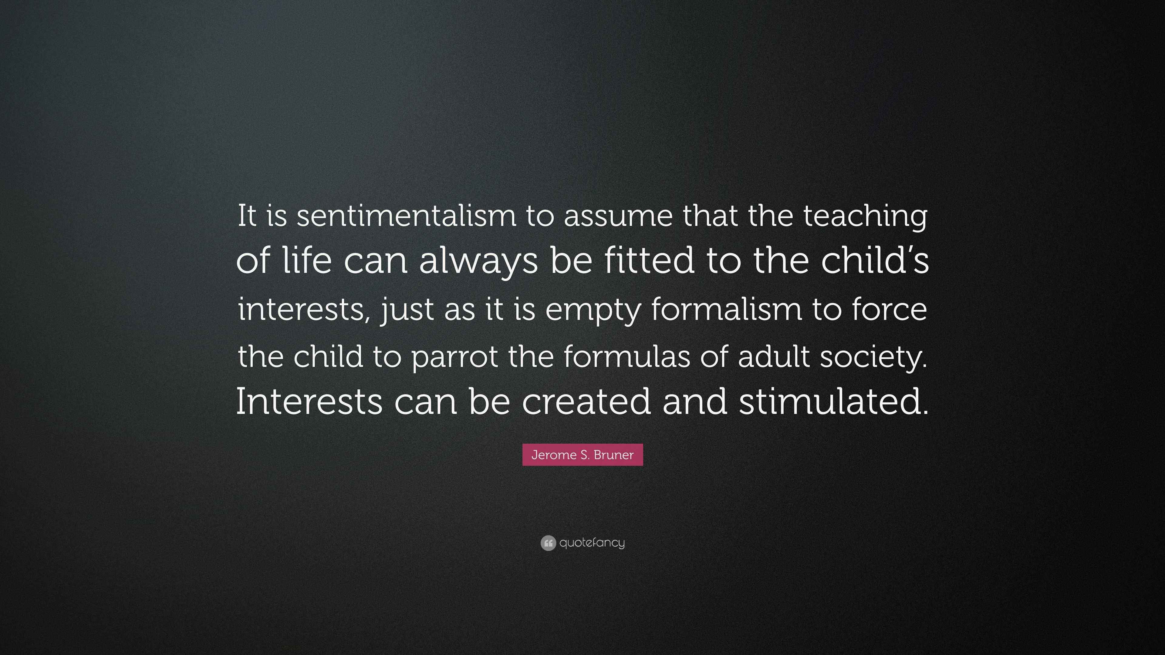 Jerome S. Bruner Quote: “It is sentimentalism to assume that the ...