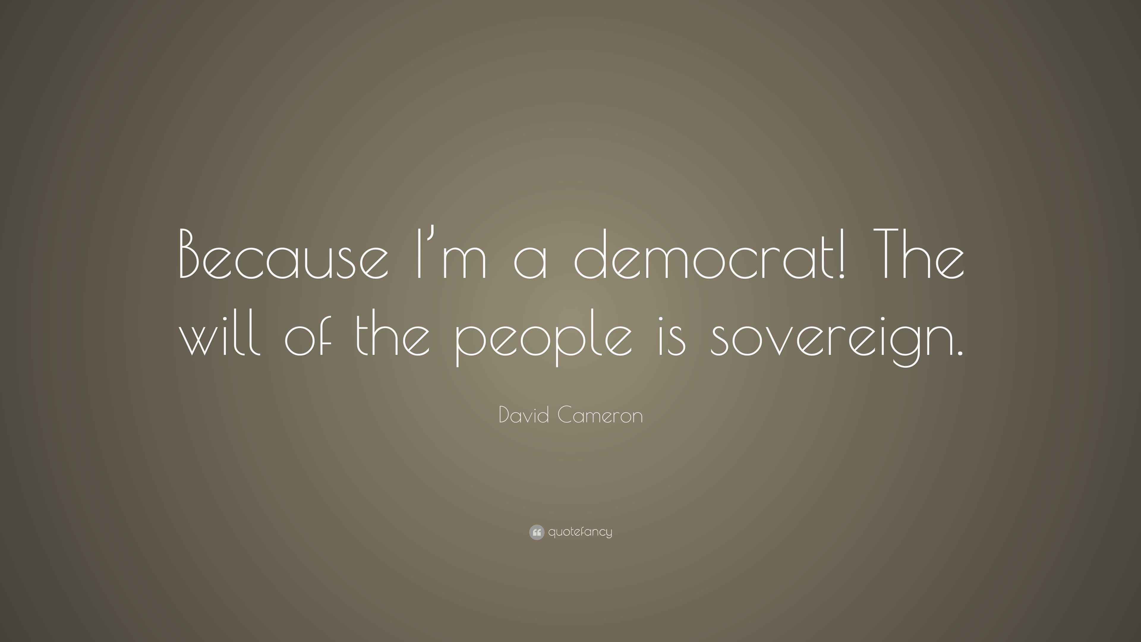 David Cameron Quote: “Because I’m a democrat! The will of the people is ...