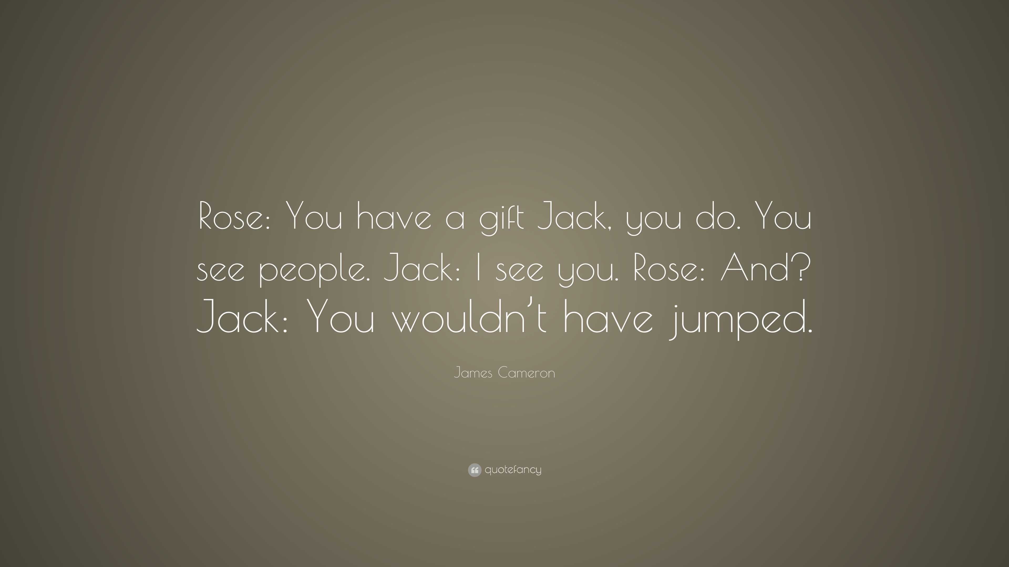 James Cameron Quote: “Rose: You have a gift Jack, you do. You see ...