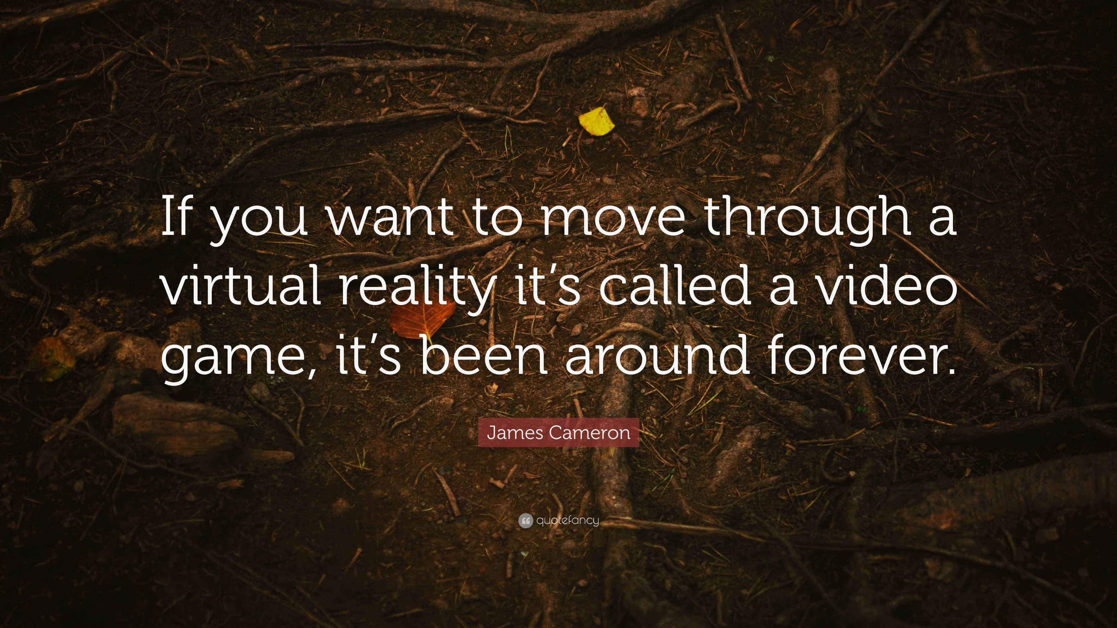 James Cameron Quote: “If you want to move through a virtual reality it ...