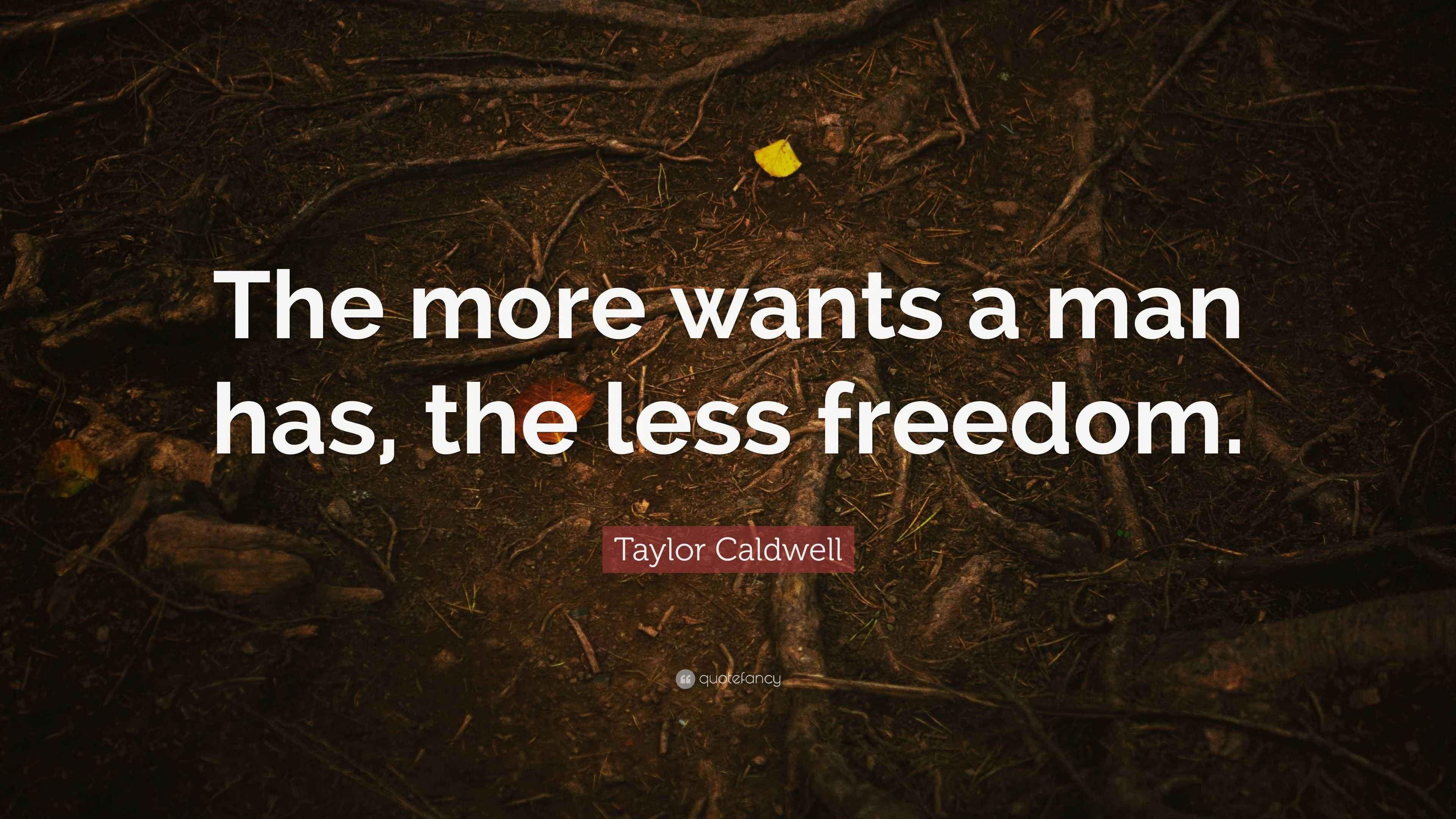 Taylor Caldwell Quote: “The more wants a man has, the less freedom.”
