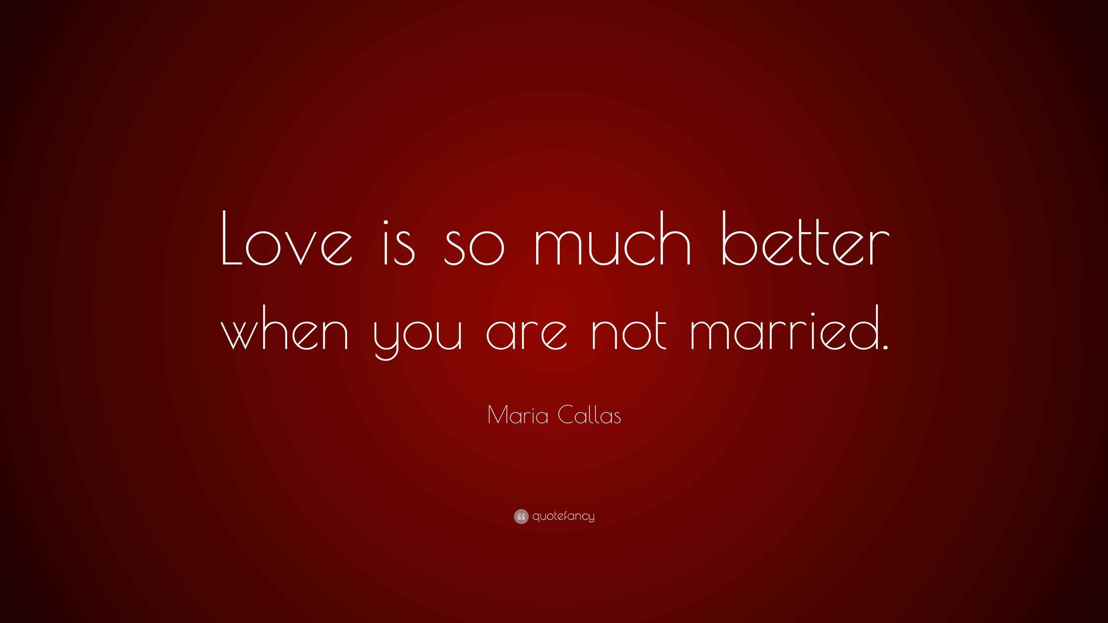 Maria Callas Quote: “Love is so much better when you are not married.”