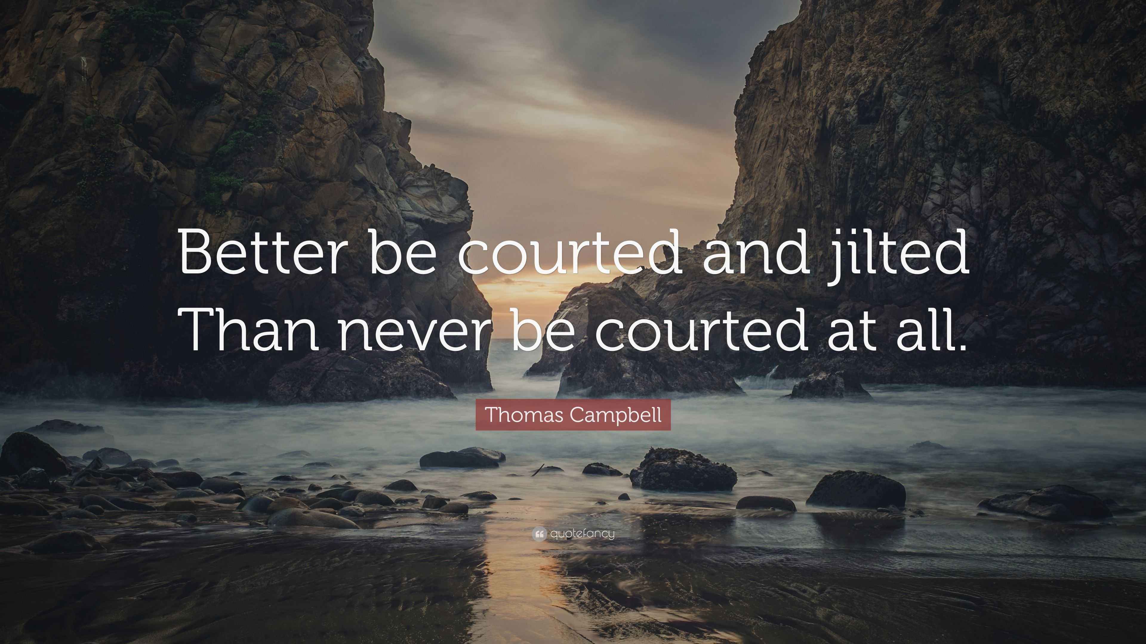 Thomas Campbell Quote: “Better be courted and jilted Than never be ...