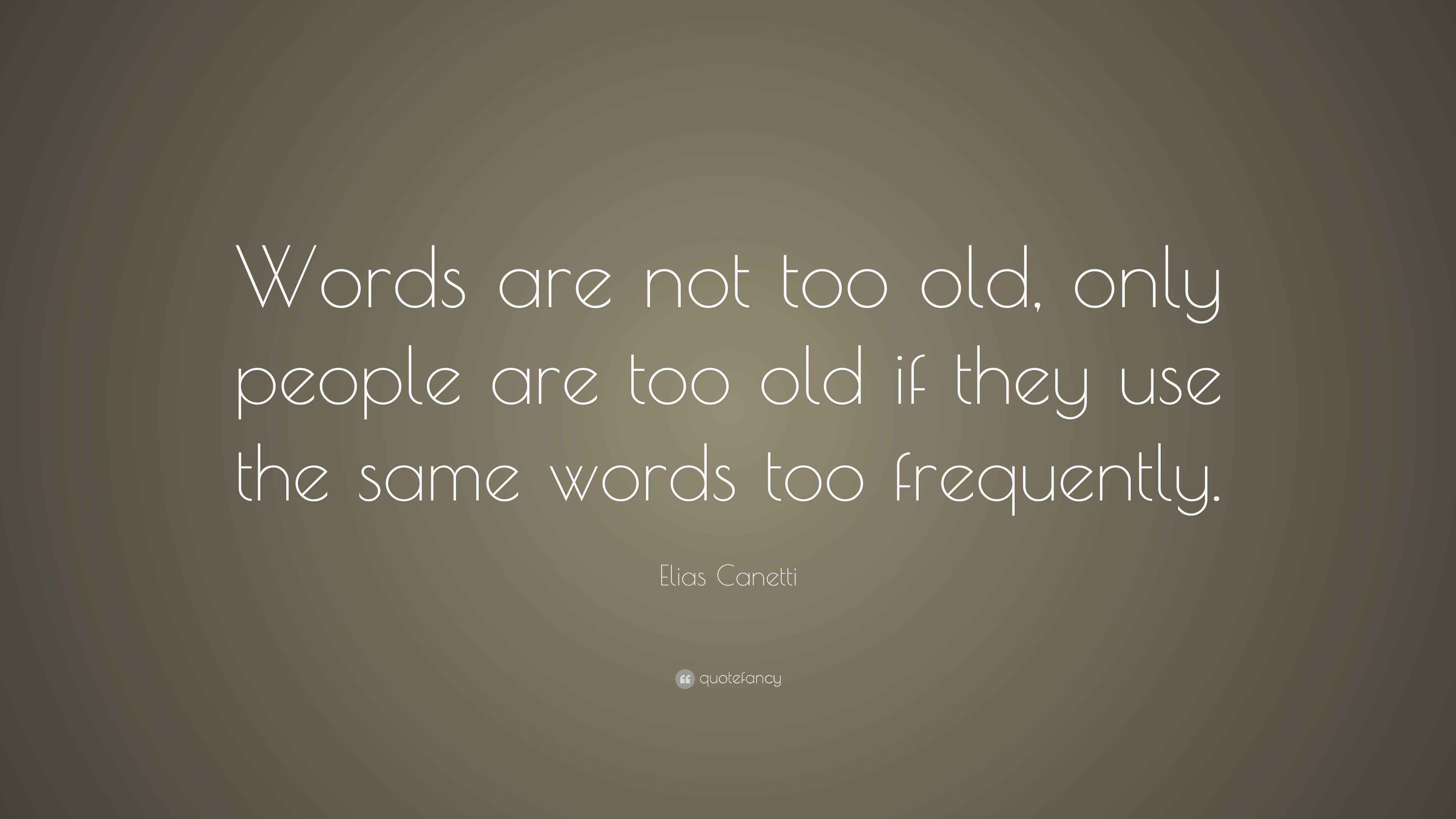 Elias Canetti Quote: “Words are not too old, only people are too old if ...