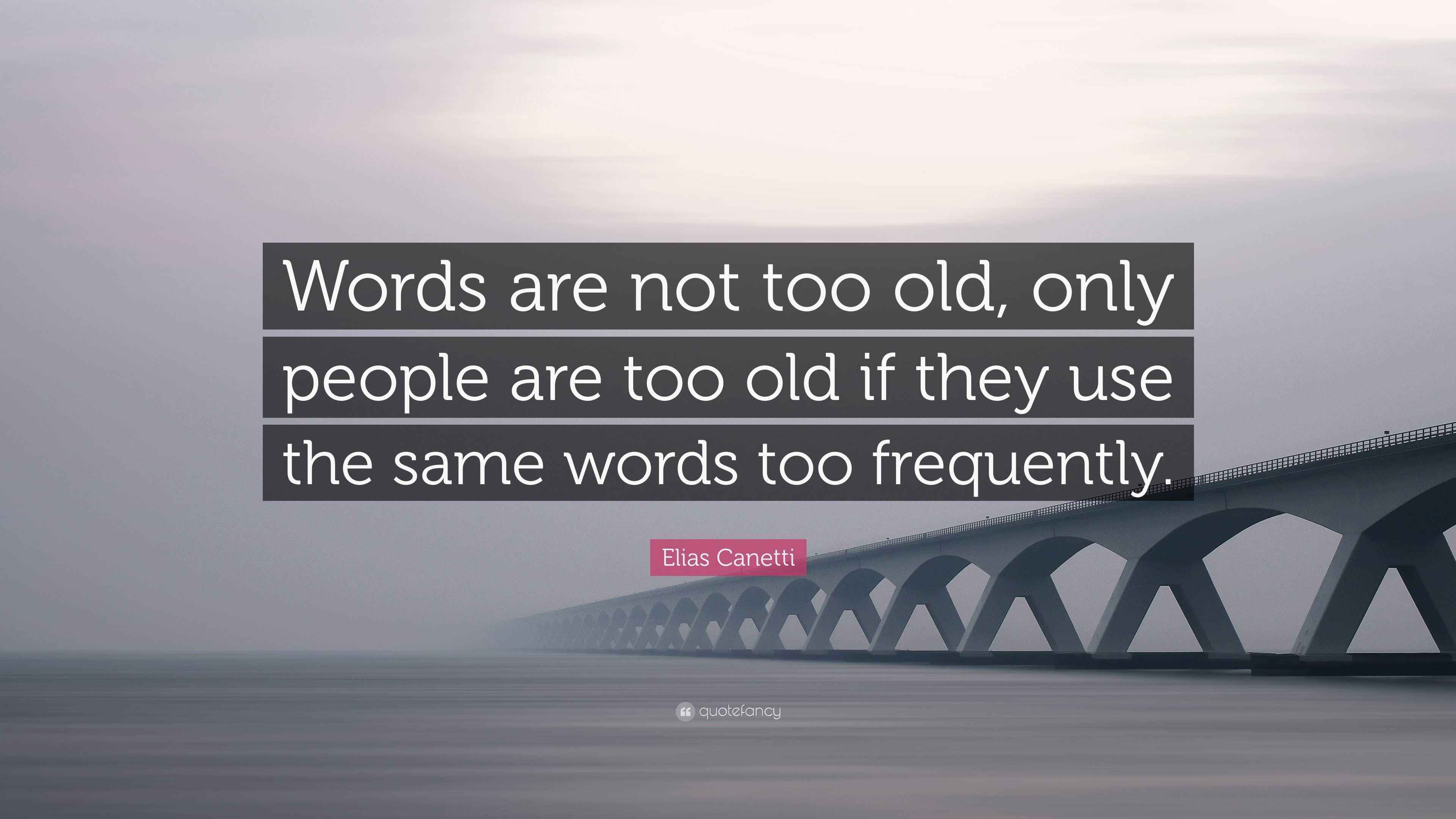 Elias Canetti Quote: “Words are not too old, only people are too old if ...