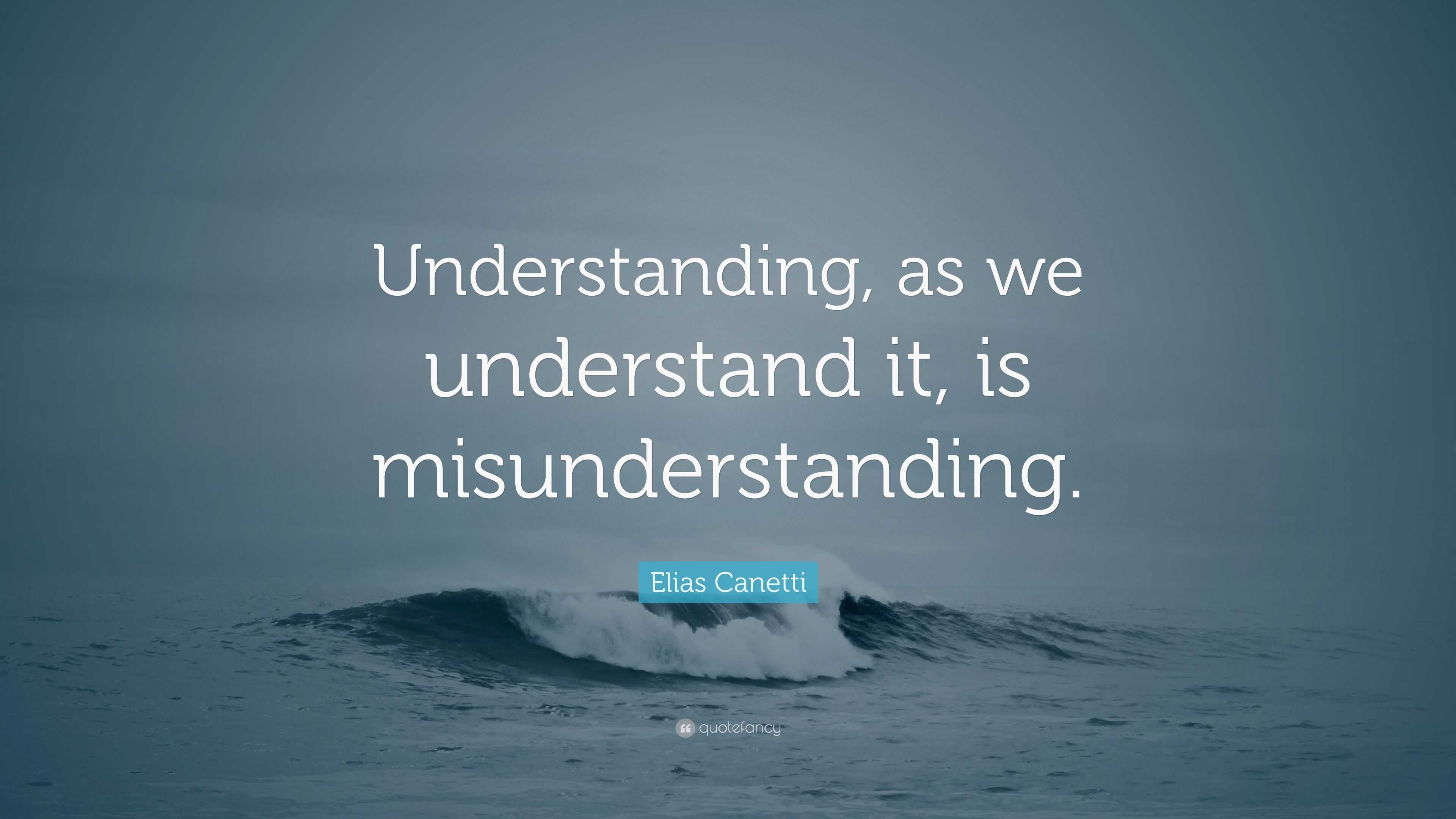 Elias Canetti Quote: “Understanding, as we understand it, is ...