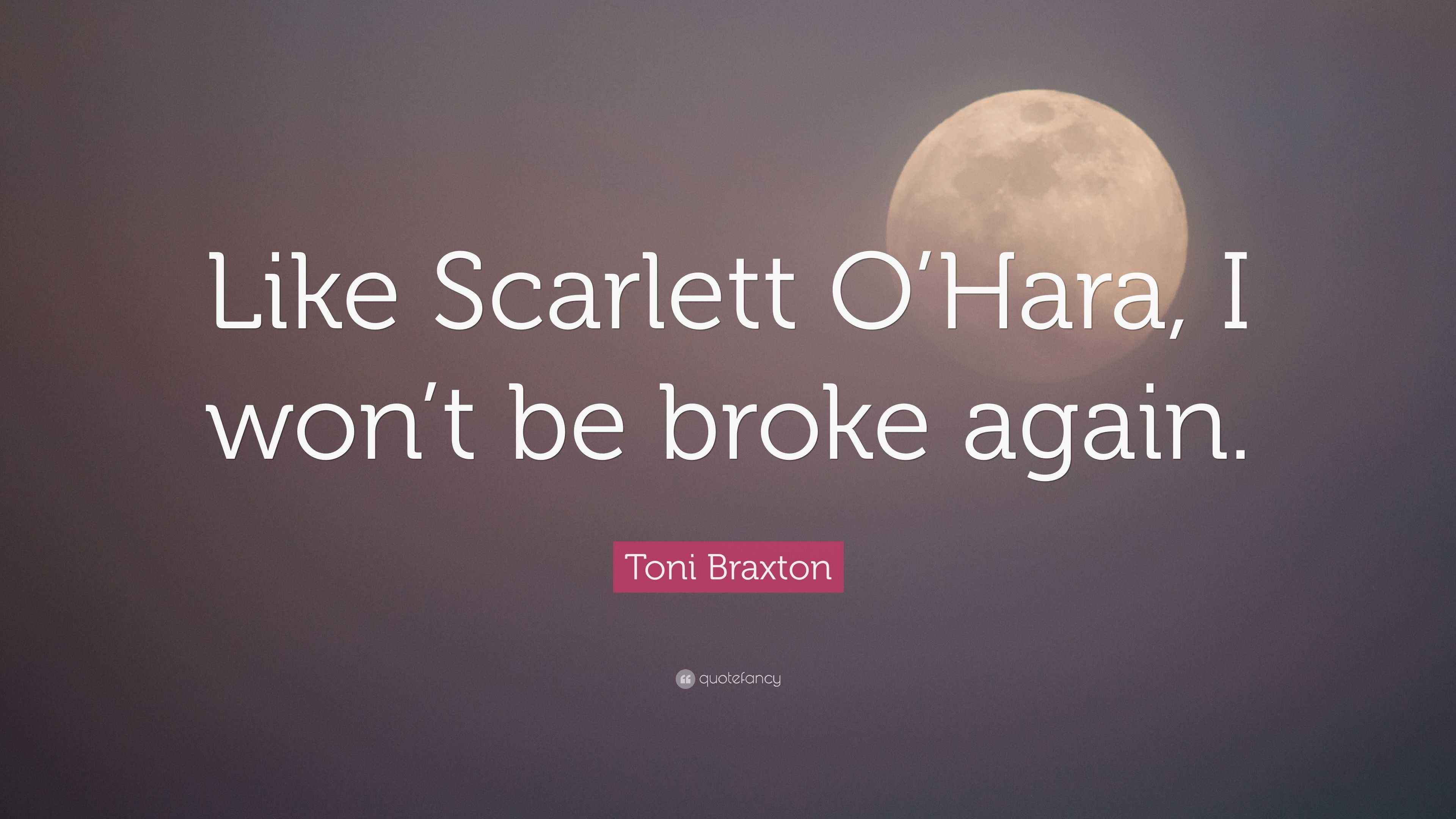 Toni Braxton Quote: “Like Scarlett O’Hara, I won’t be broke again.”