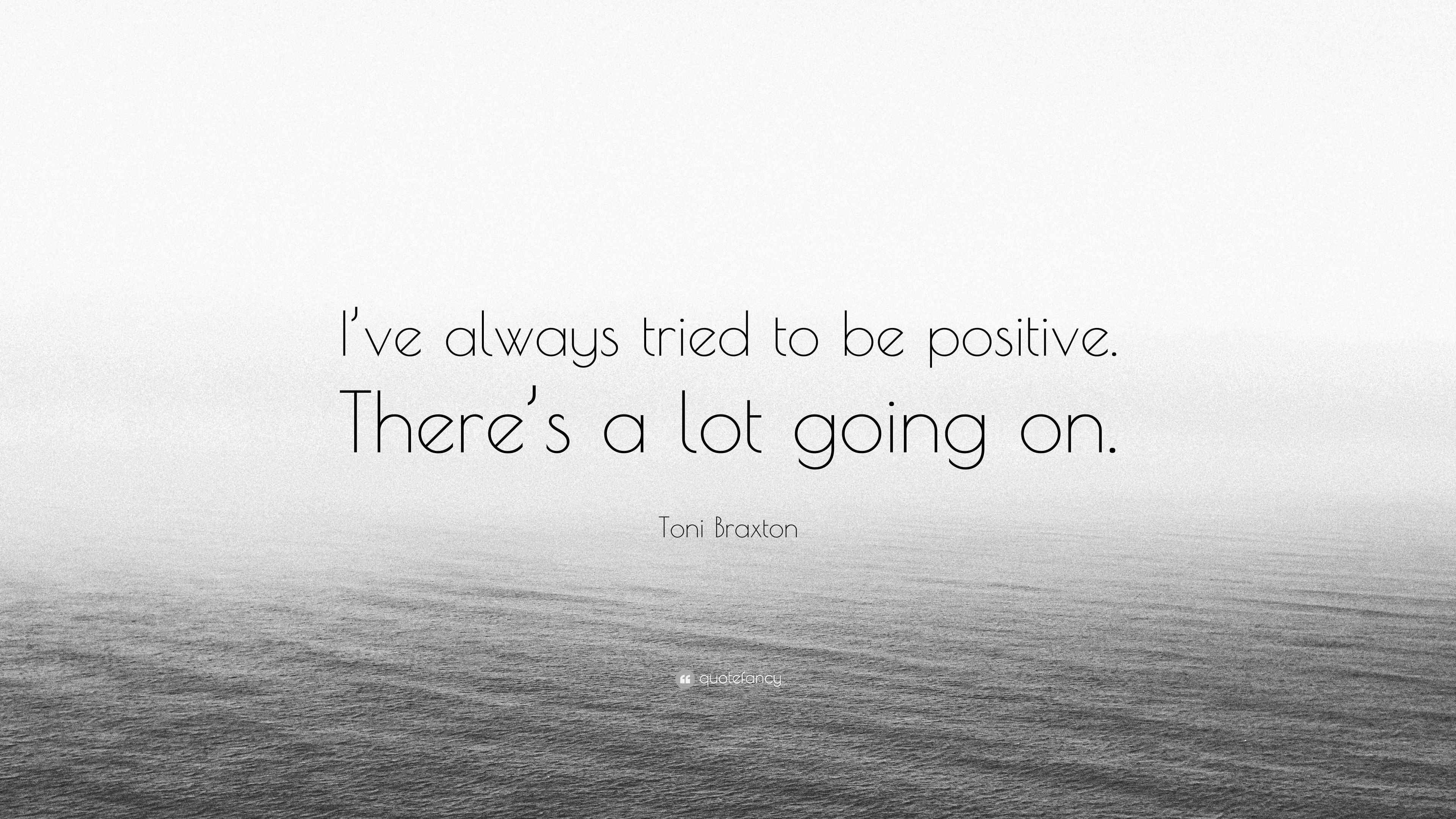 Toni Braxton Quote: “I’ve always tried to be positive. There’s a lot ...