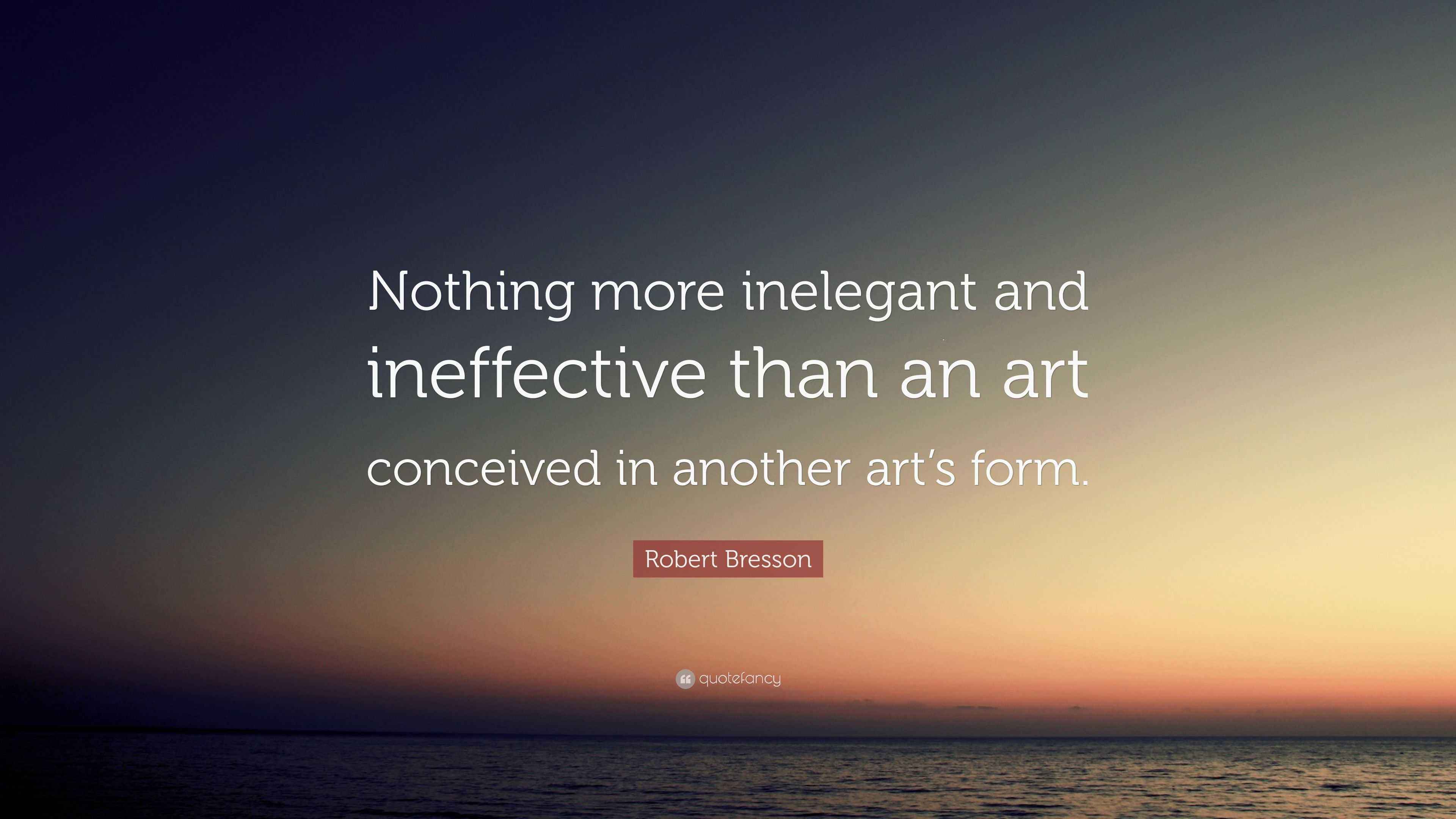 Robert Bresson Quote: “Nothing more inelegant and ineffective than an ...