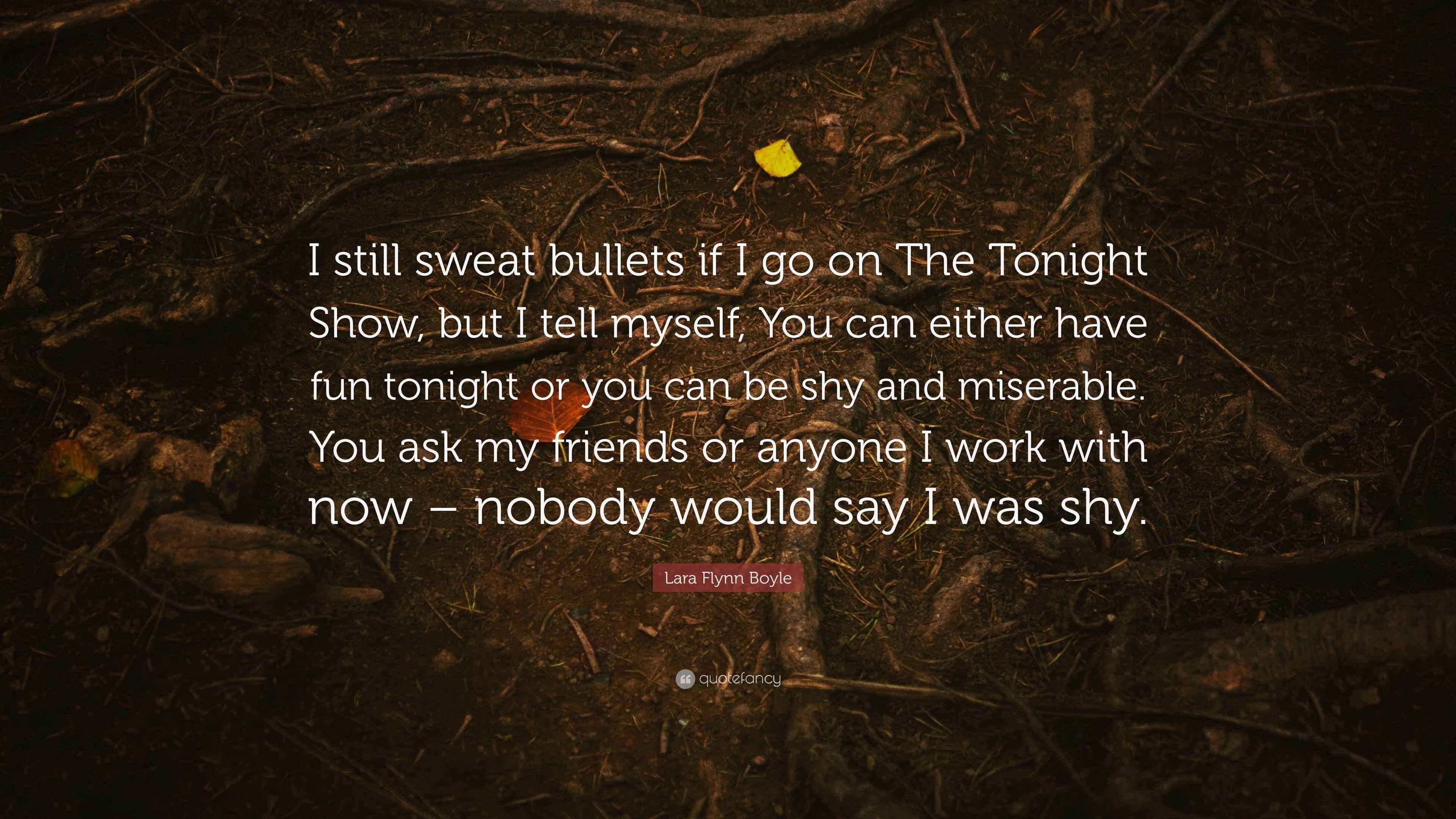 Lara Flynn Boyle Quote: “I still sweat bullets if I go on The Tonight ...