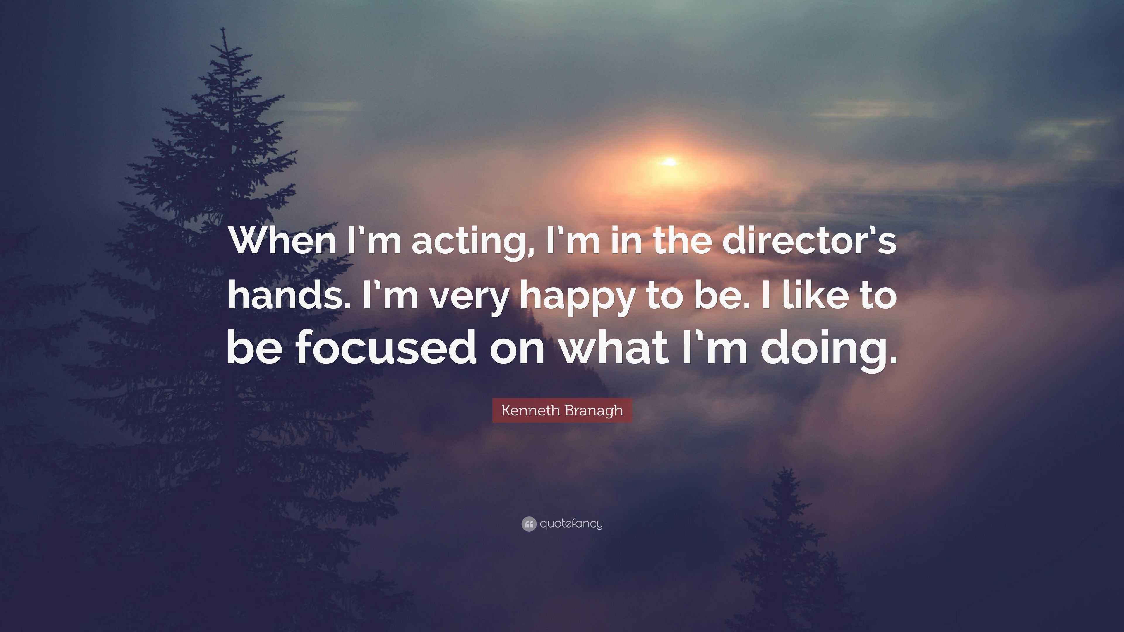 Kenneth Branagh Quote: “When I’m acting, I’m in the director’s hands. I ...