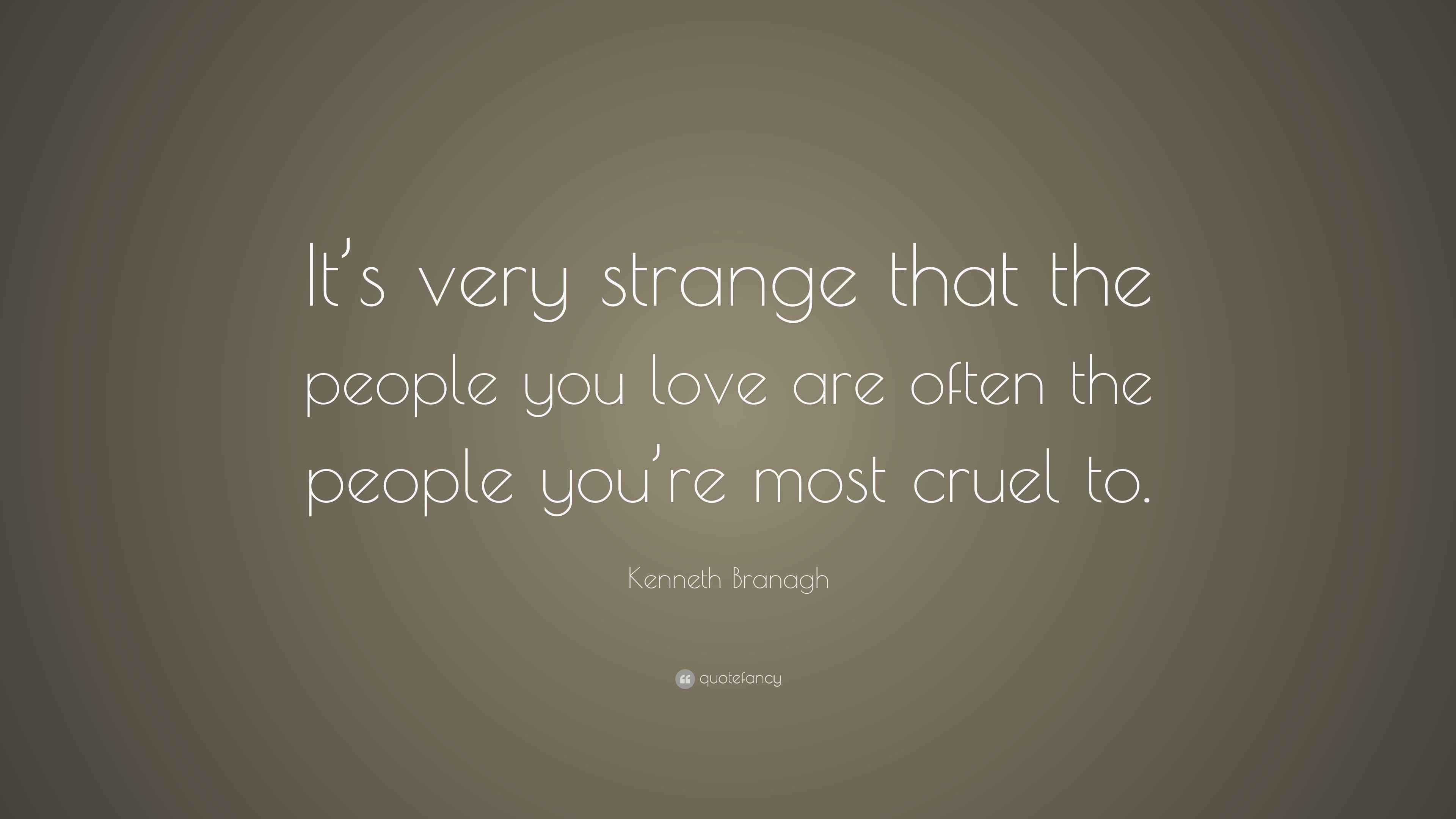 Kenneth Branagh Quote: “It’s very strange that the people you love are ...