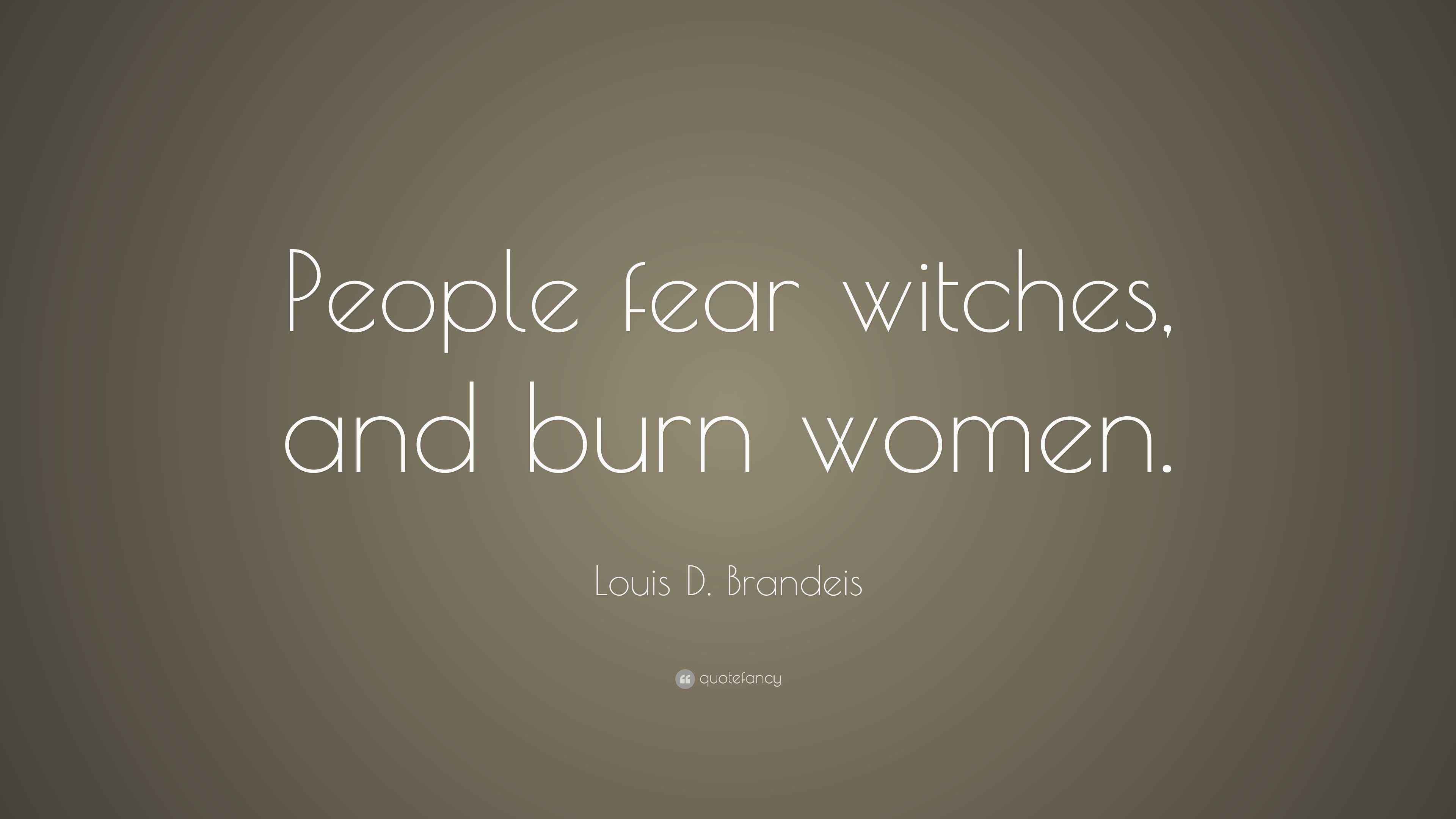Louis D. Brandeis Quote: “People fear witches, and burn women.”