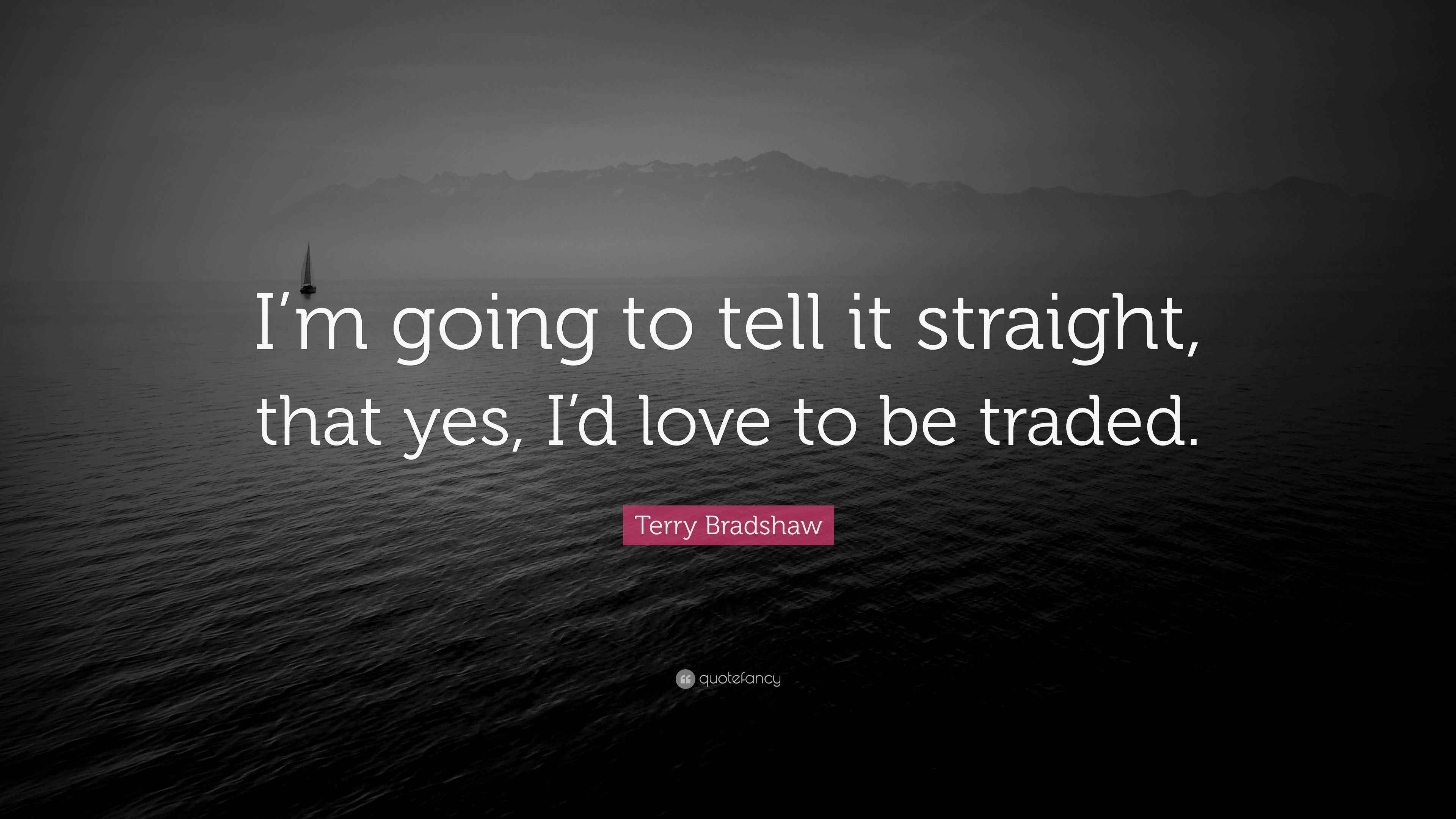 Terry Bradshaw Quote: “I’m going to tell it straight, that yes, I’d ...