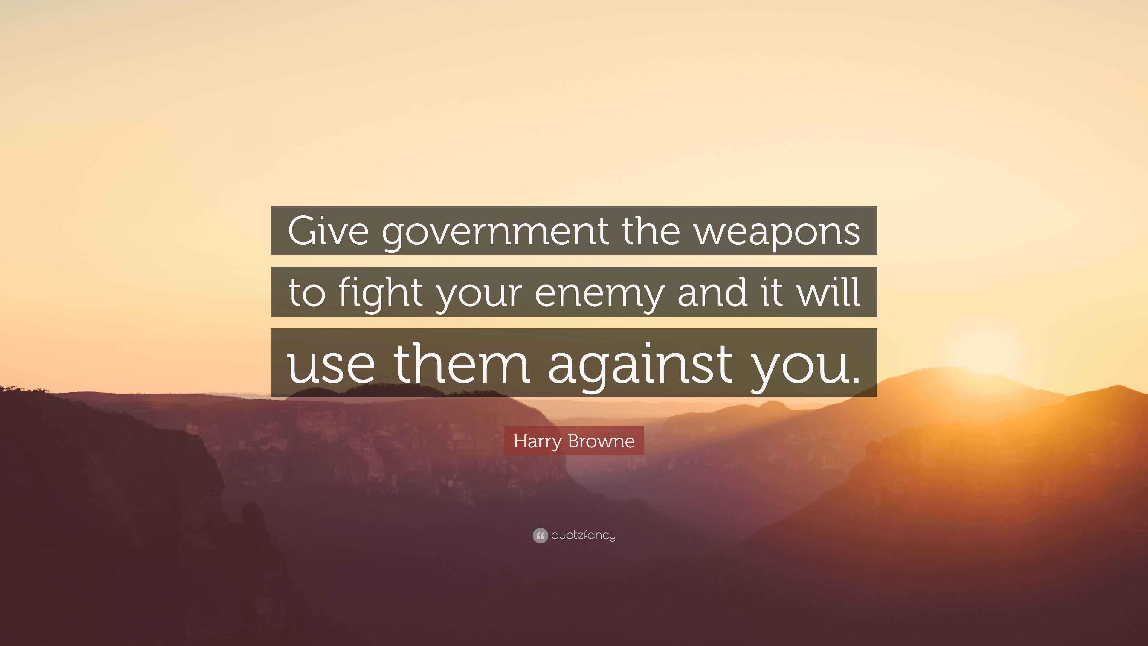 Harry Browne Quote: “Give government the weapons to fight your enemy ...