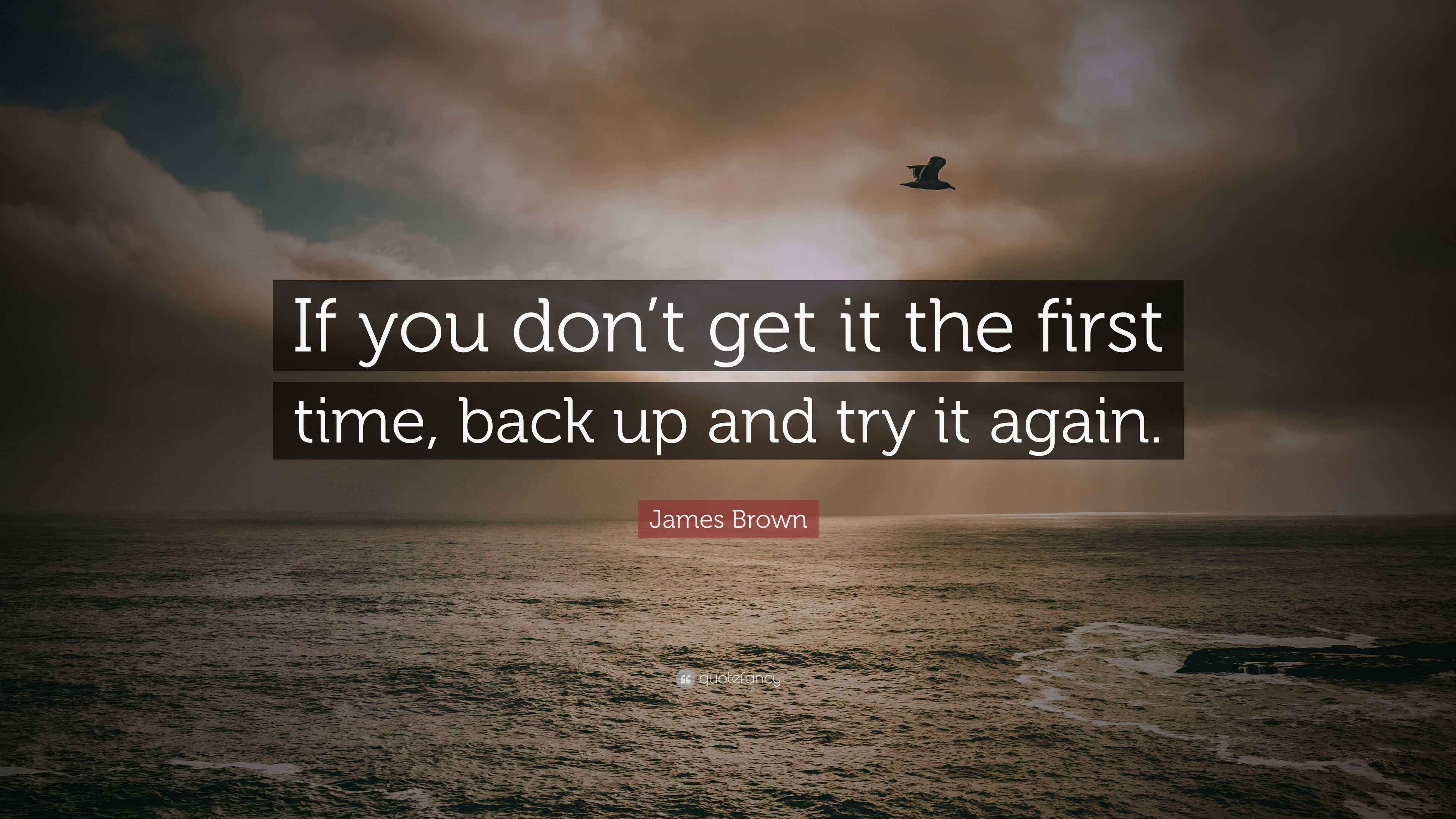 James Brown Quote: “If you don’t get it the first time, back up and try ...
