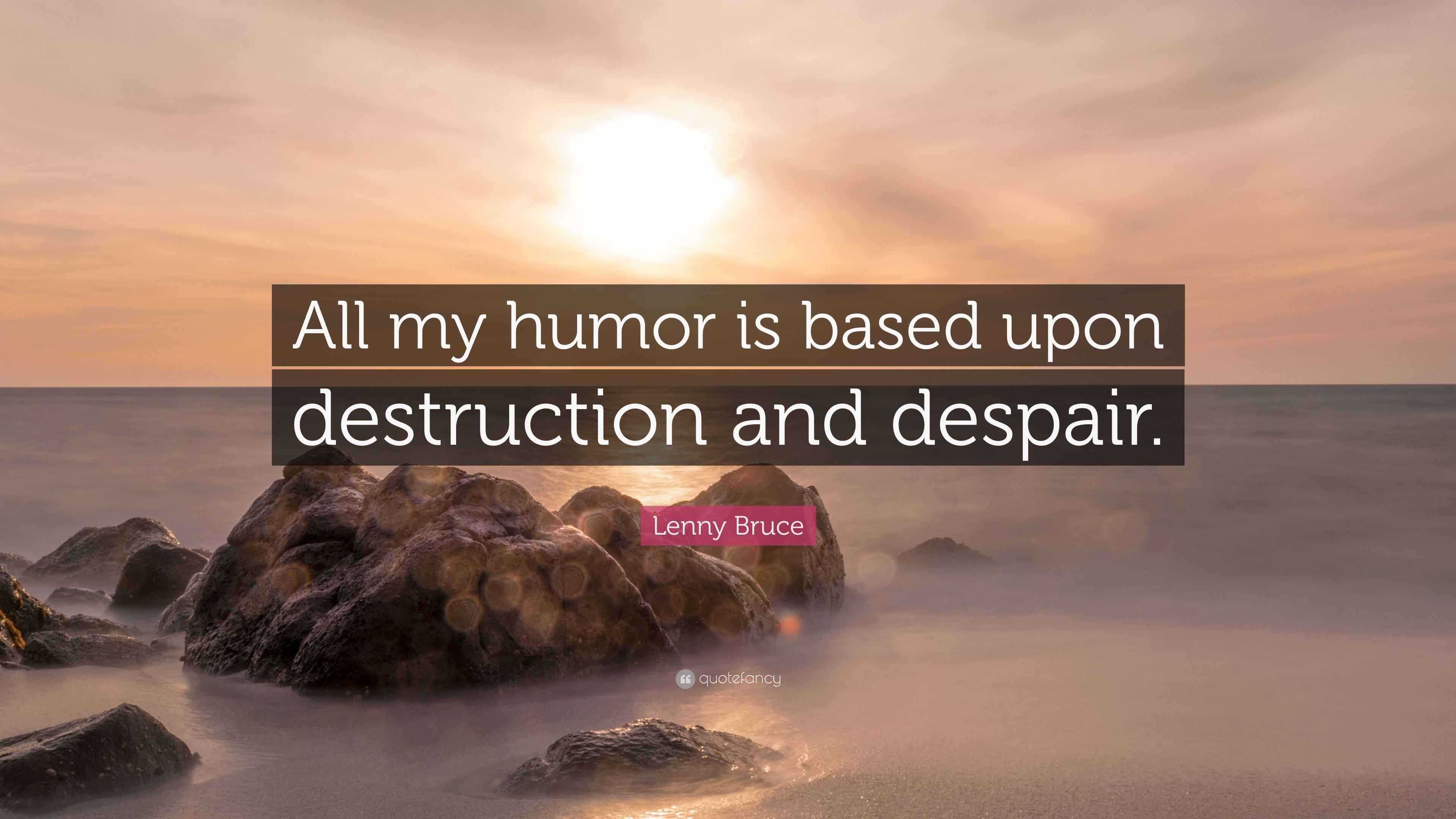 Lenny Bruce Quote: “All my humor is based upon destruction and despair.”
