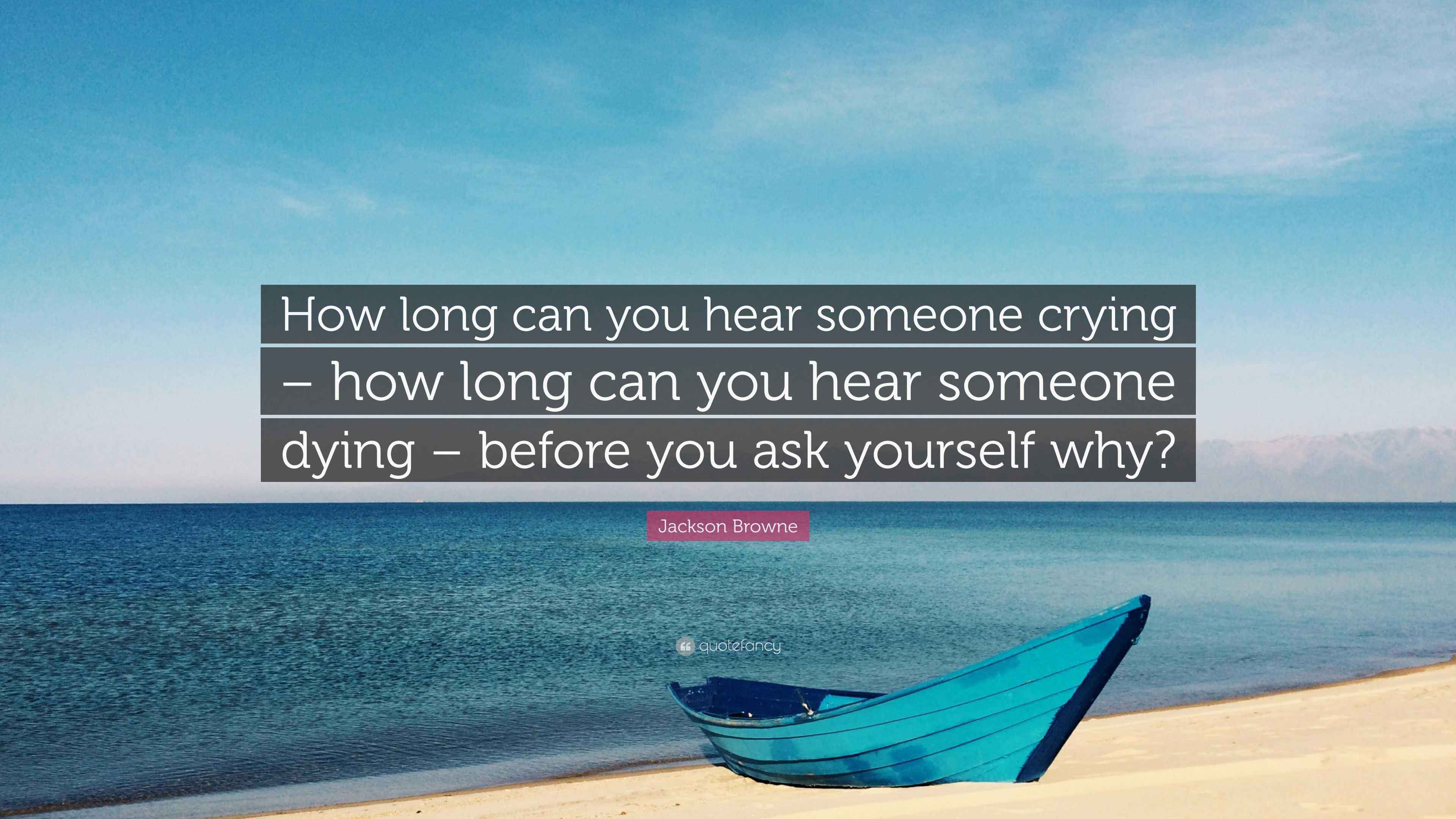 Jackson Browne Quote How Long Can You Hear Someone Crying How Long