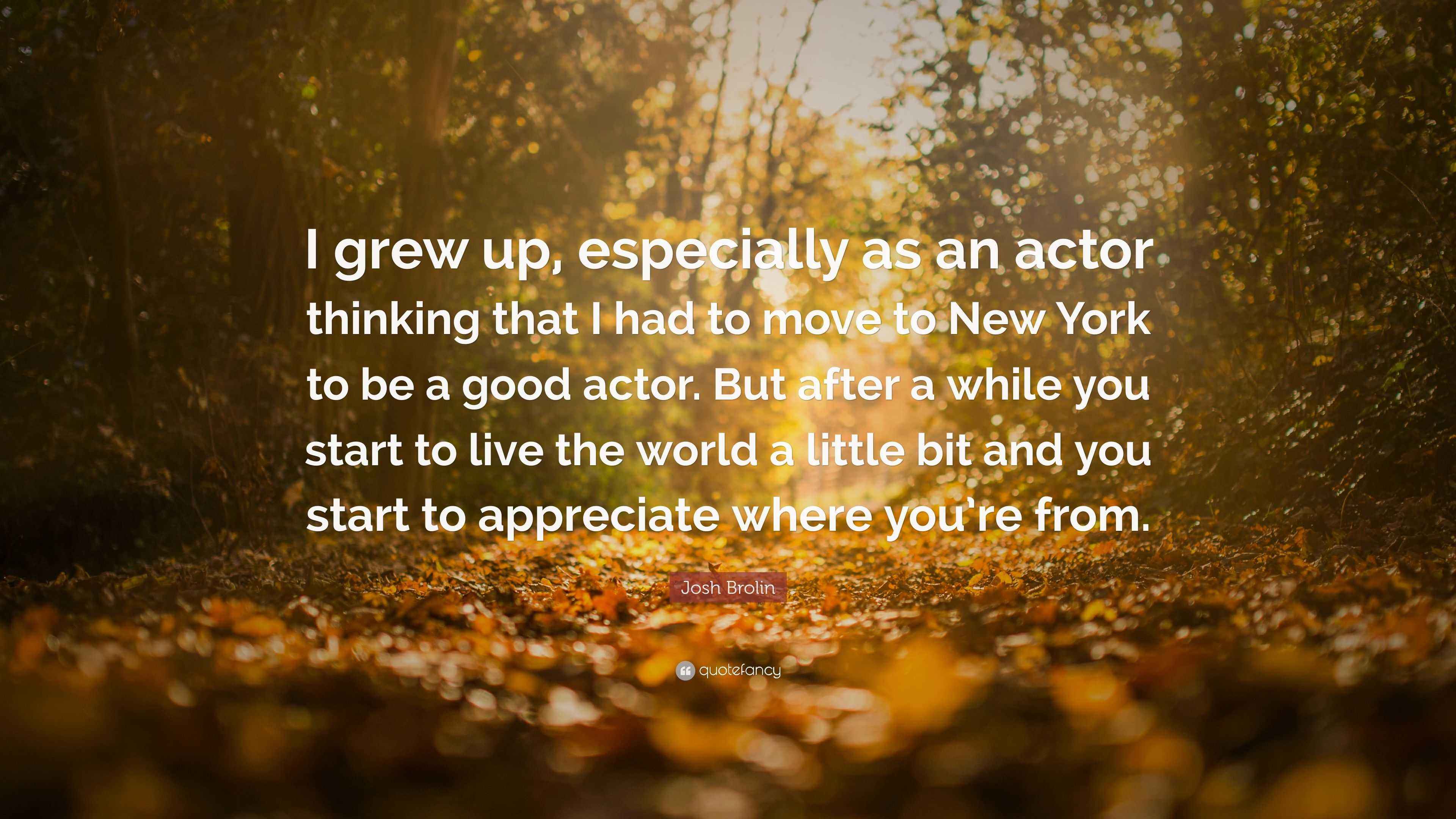 Josh Brolin Quote: “I grew up, especially as an actor thinking that I ...