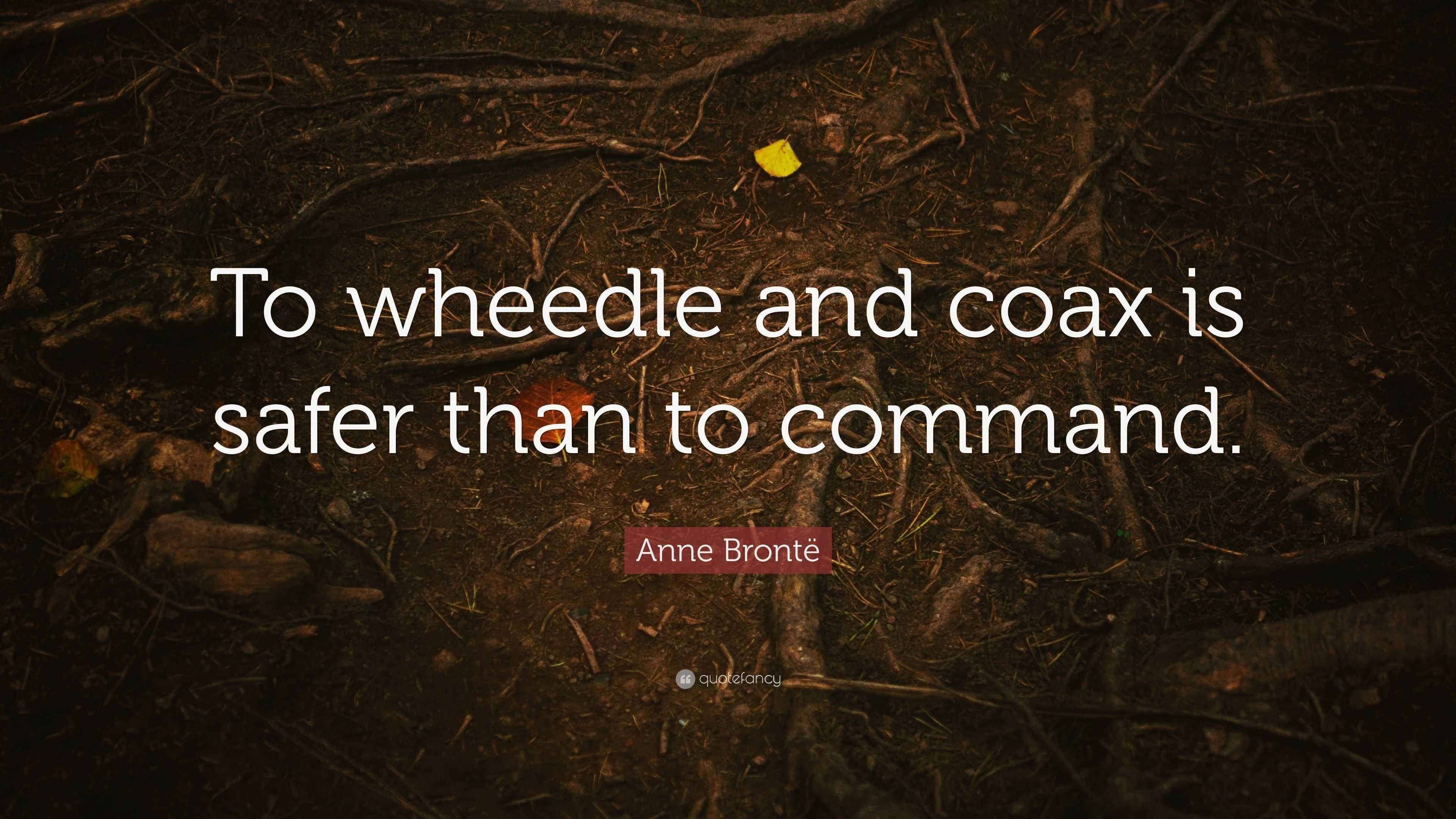 Anne Brontë Quote: “To wheedle and coax is safer than to command.”